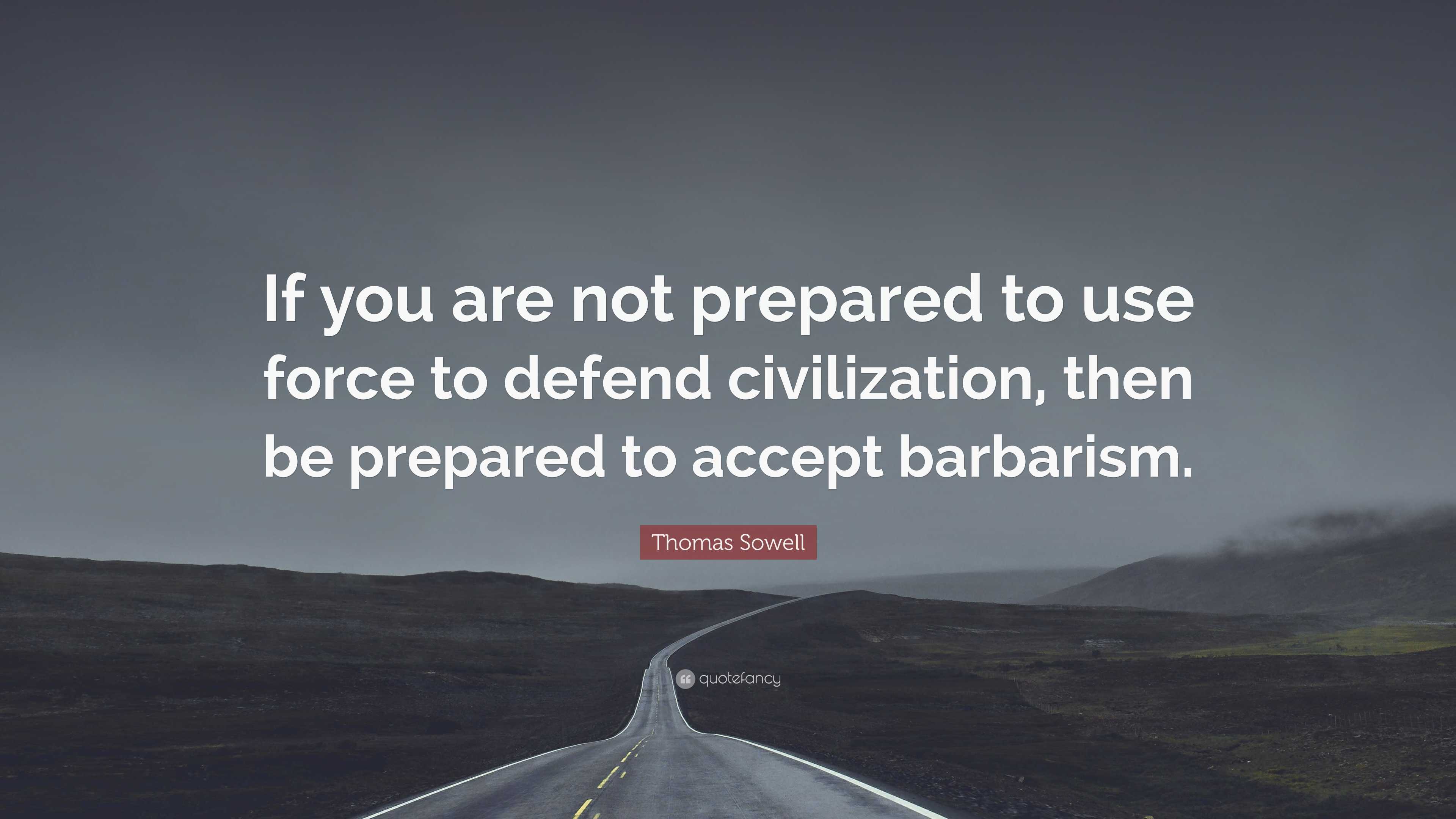 Thomas Sowell Quote: “If you are not prepared to use force to defend ...