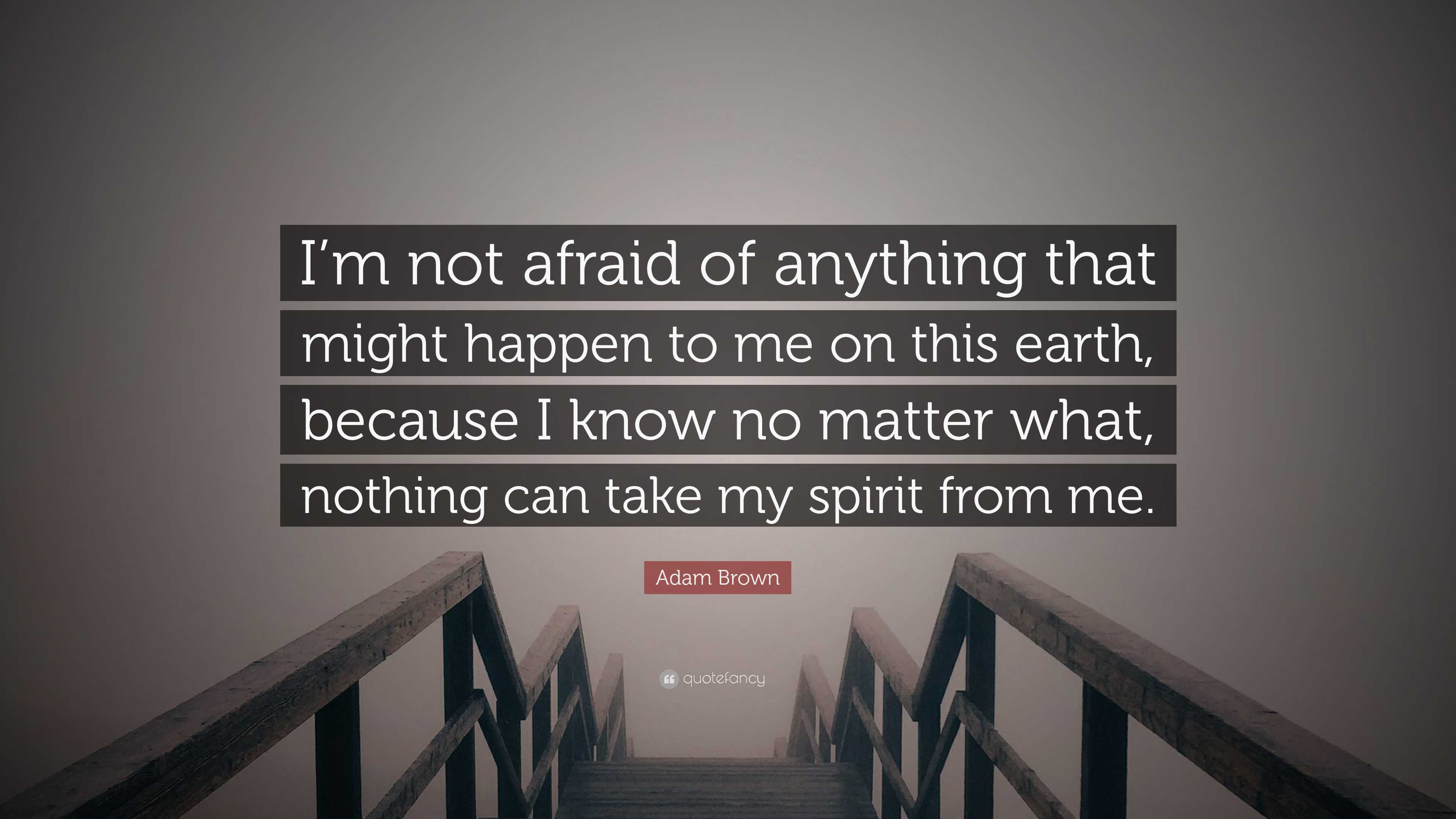 Adam Brown Quote: “I’m not afraid of anything that might happen to me ...