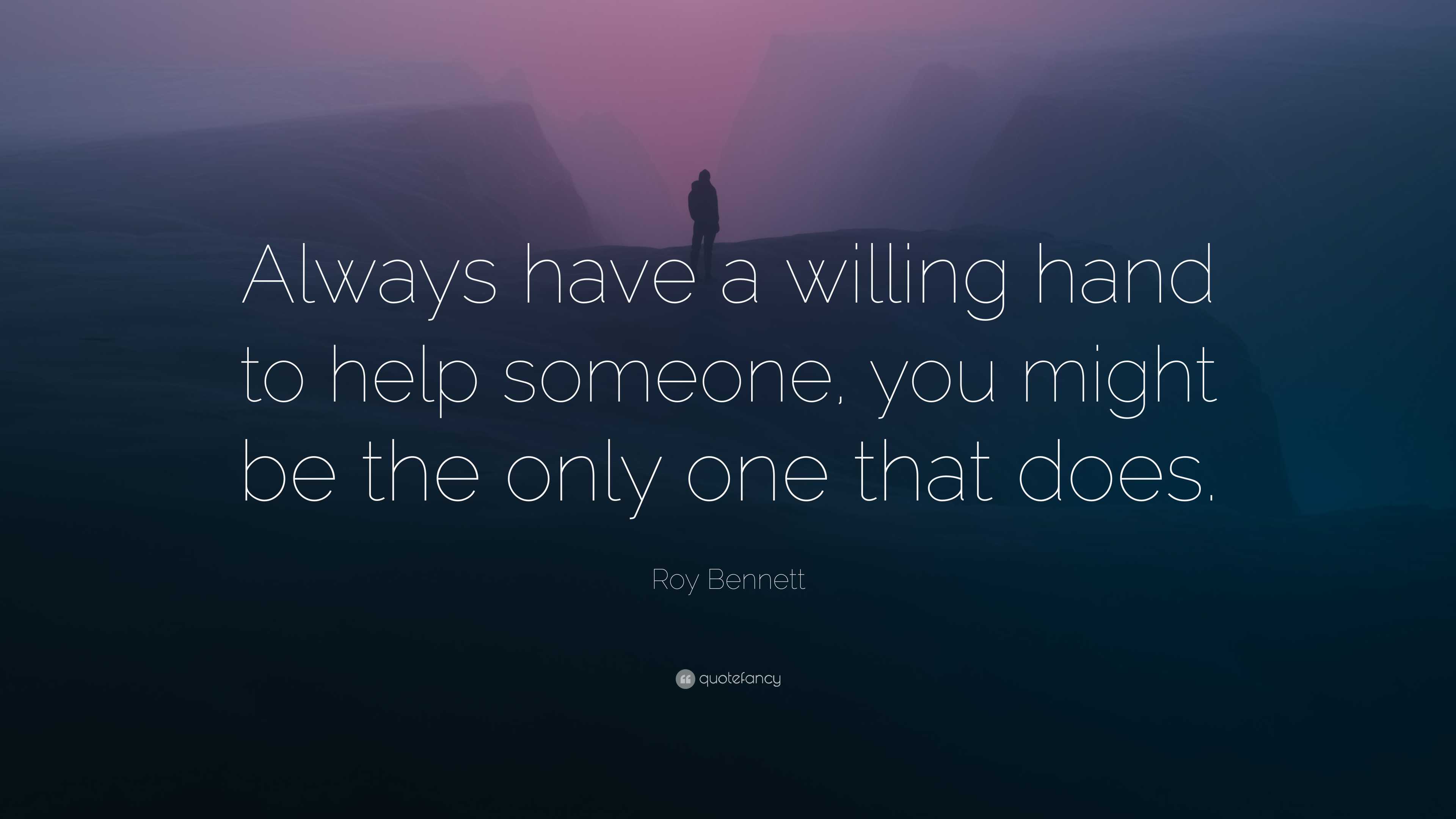 Roy Bennett Quote: “Always have a willing hand to help someone, you ...