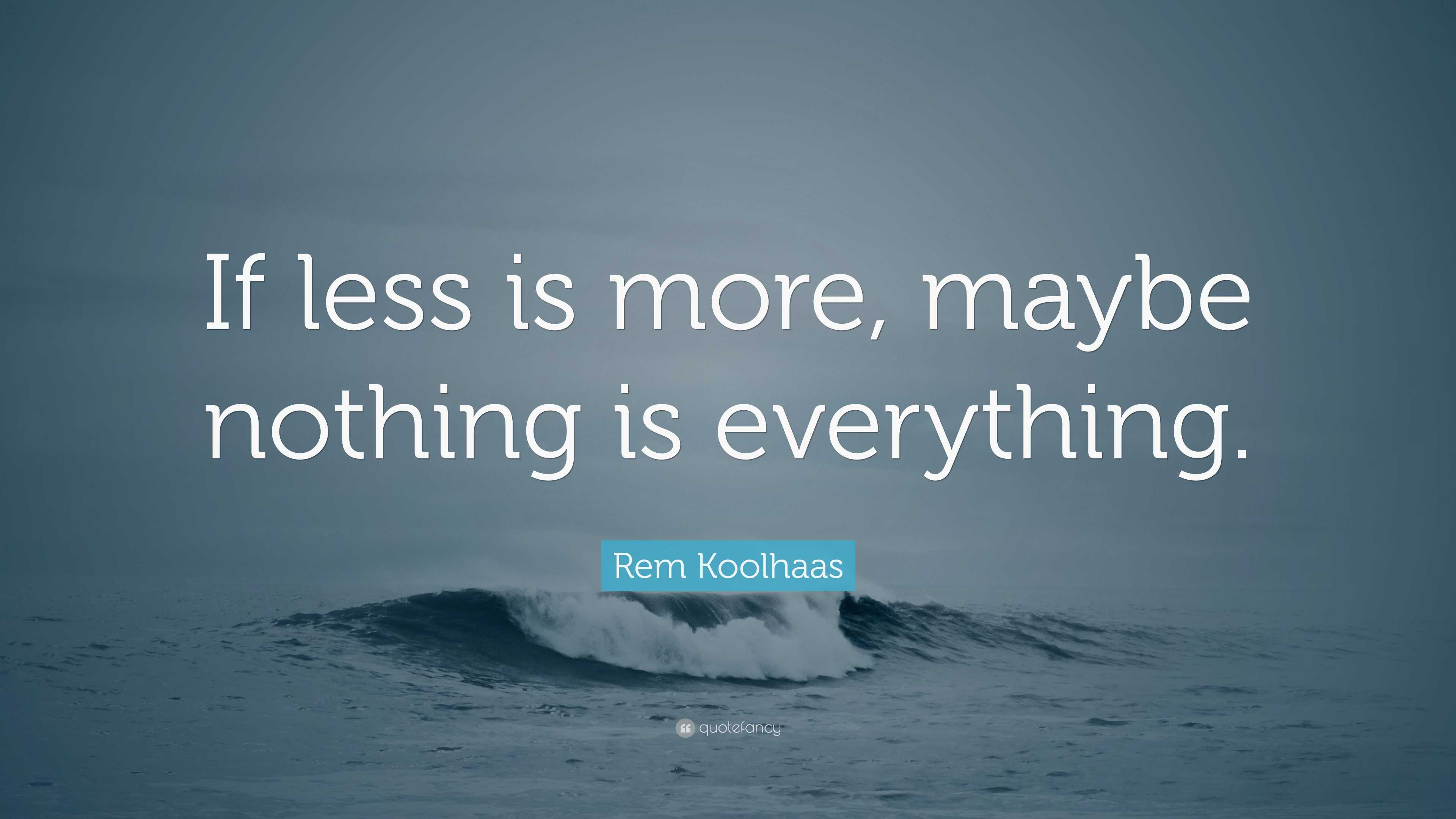 Rem Koolhaas Quote: “If less is more, maybe nothing is everything.”
