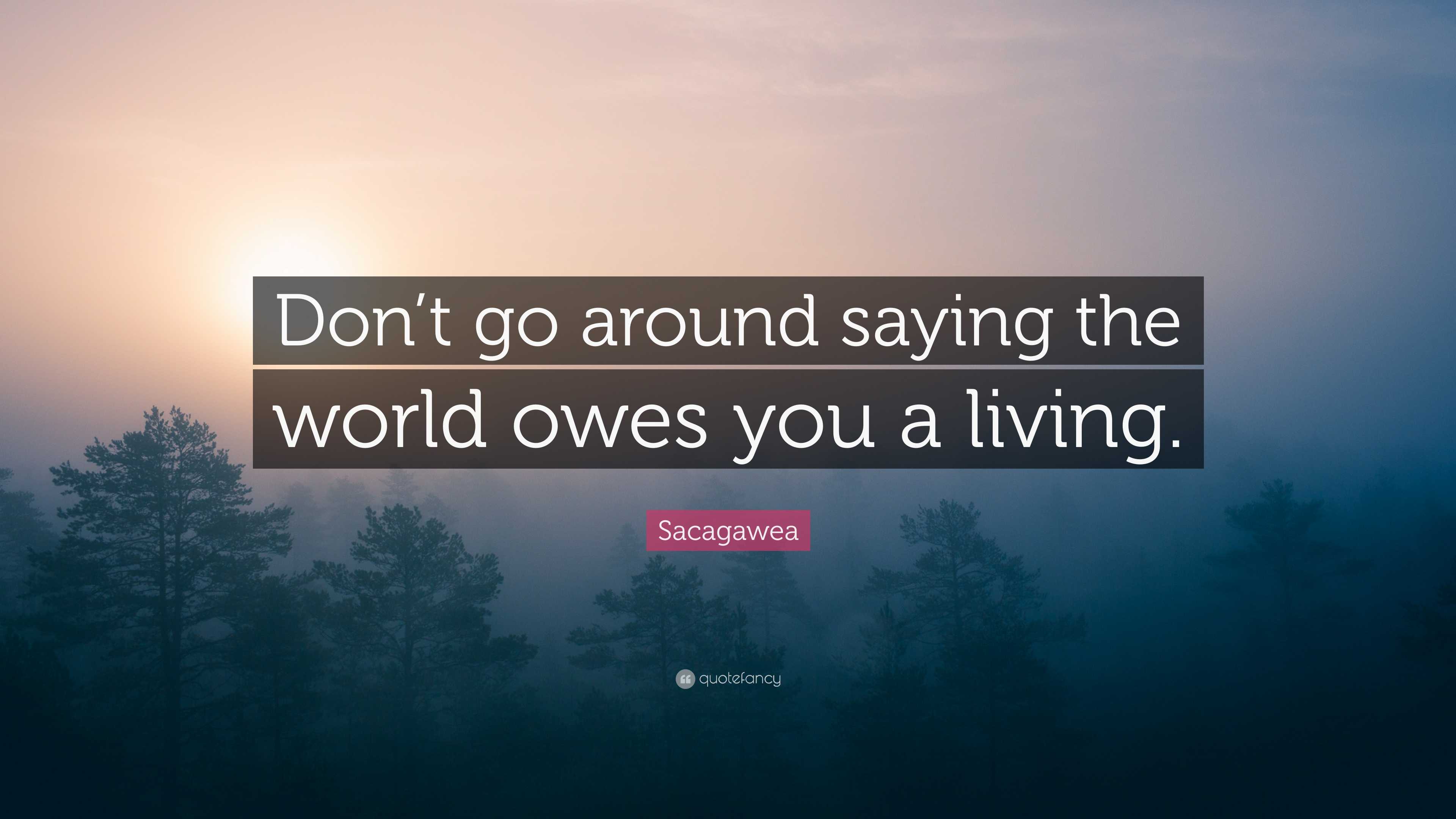 Sacagawea Quote: “Don’t go around saying the world owes you a living.”