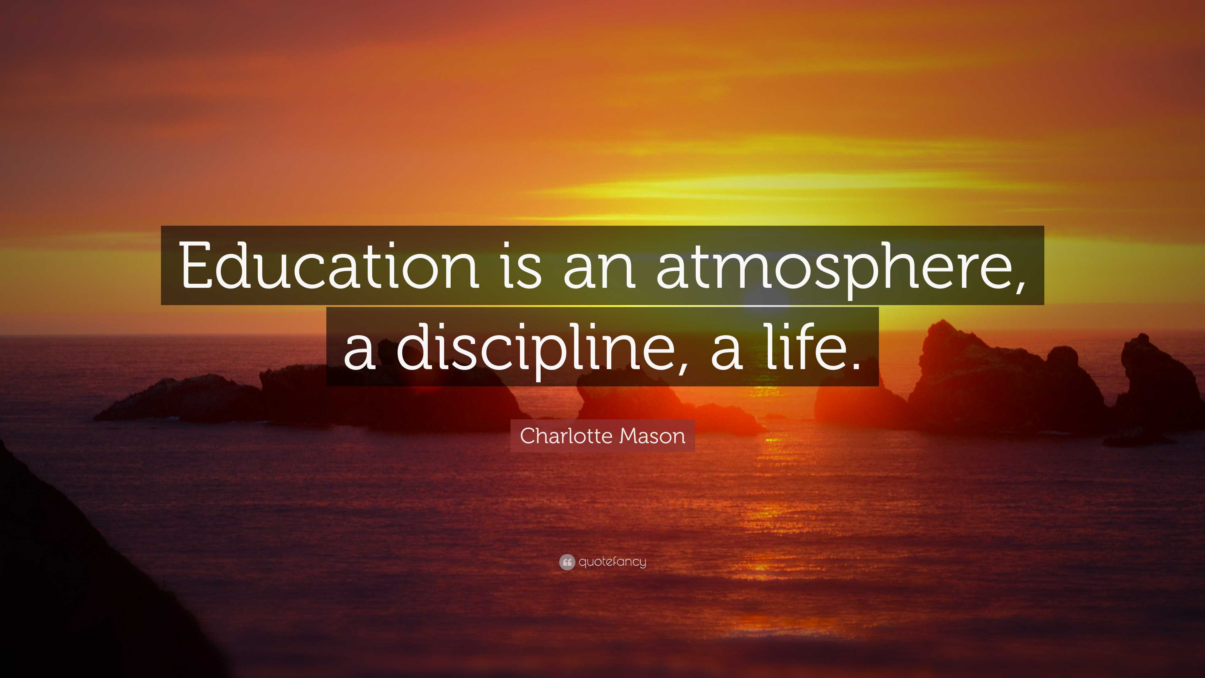 Charlotte Mason Quote: “Education is an atmosphere, a discipline, a life.”