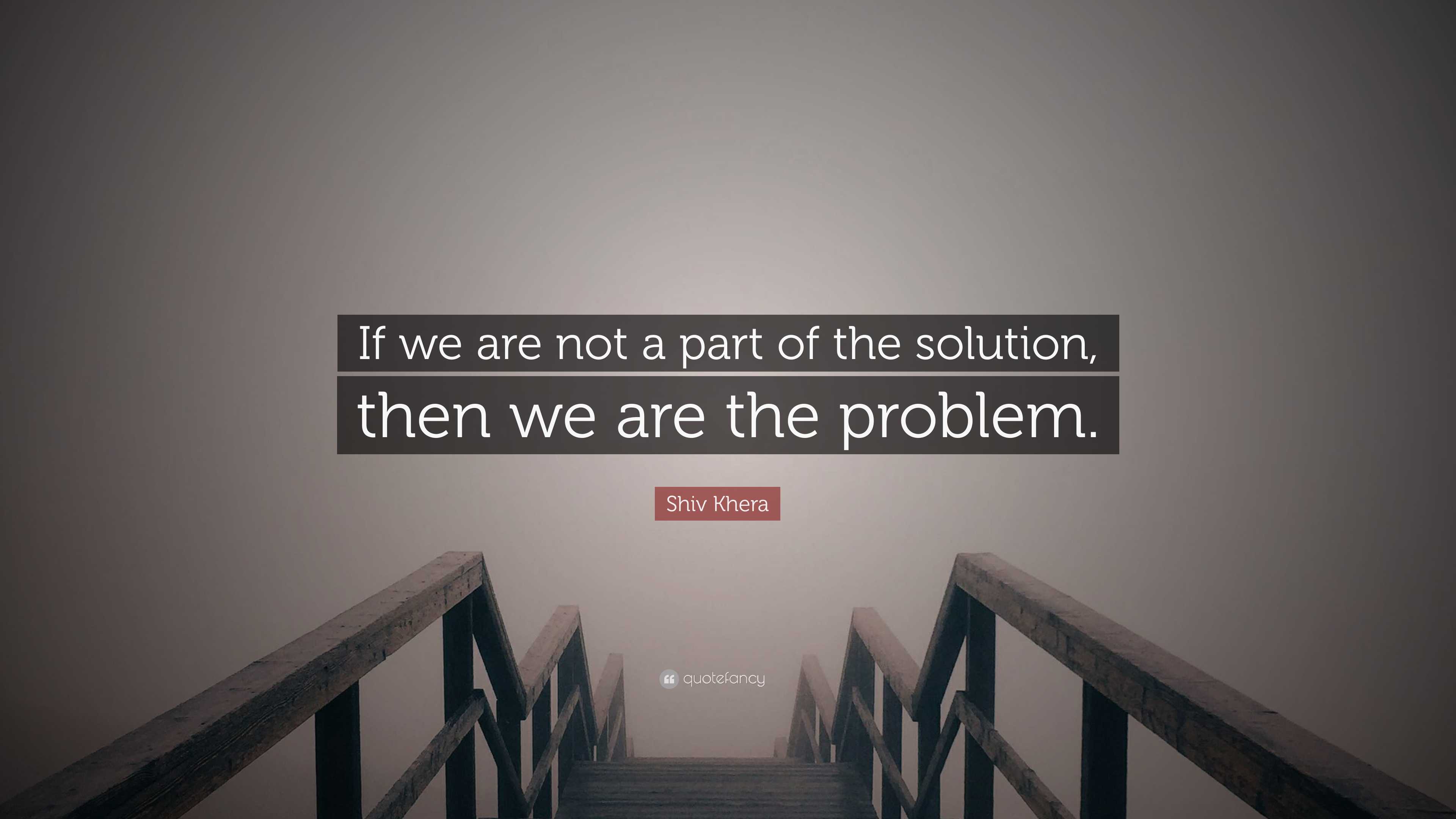 Shiv Khera Quote: “If we are not a part of the solution, then we are ...