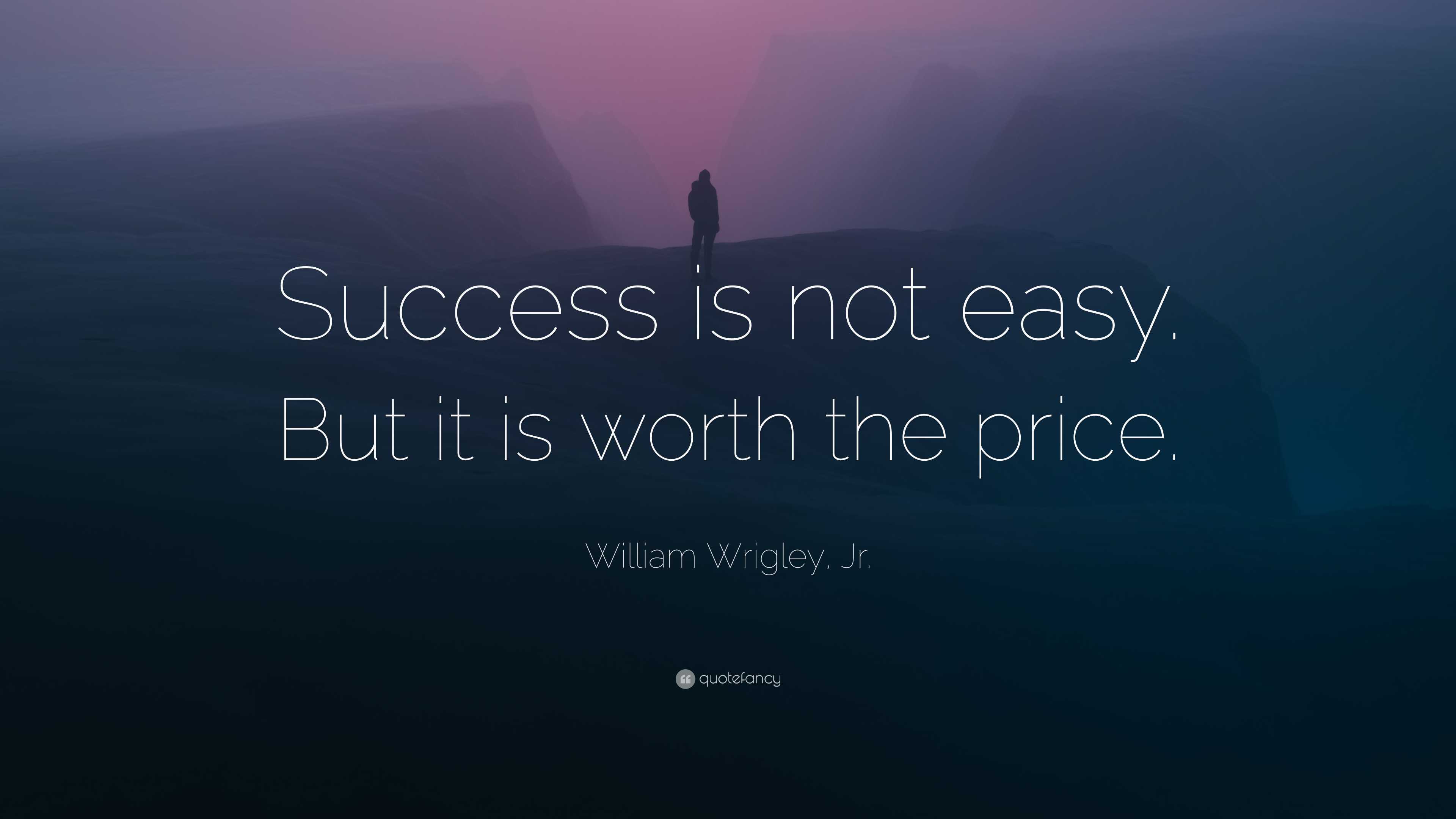 William Wrigley, Jr. Quote: “Success is not easy. But it is worth the ...