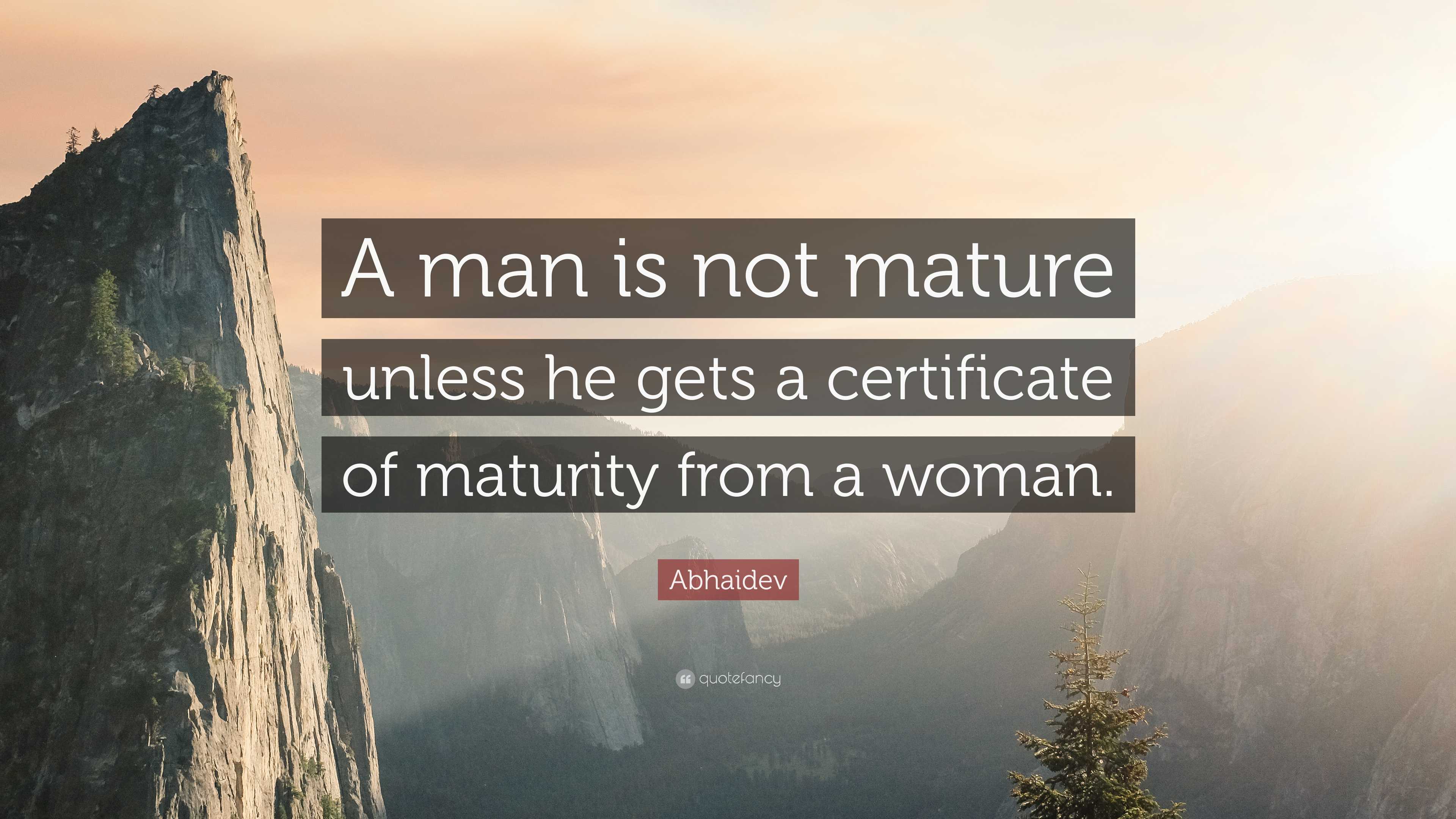 Abhaidev Quote: “A man is not mature unless he gets a certificate of ...