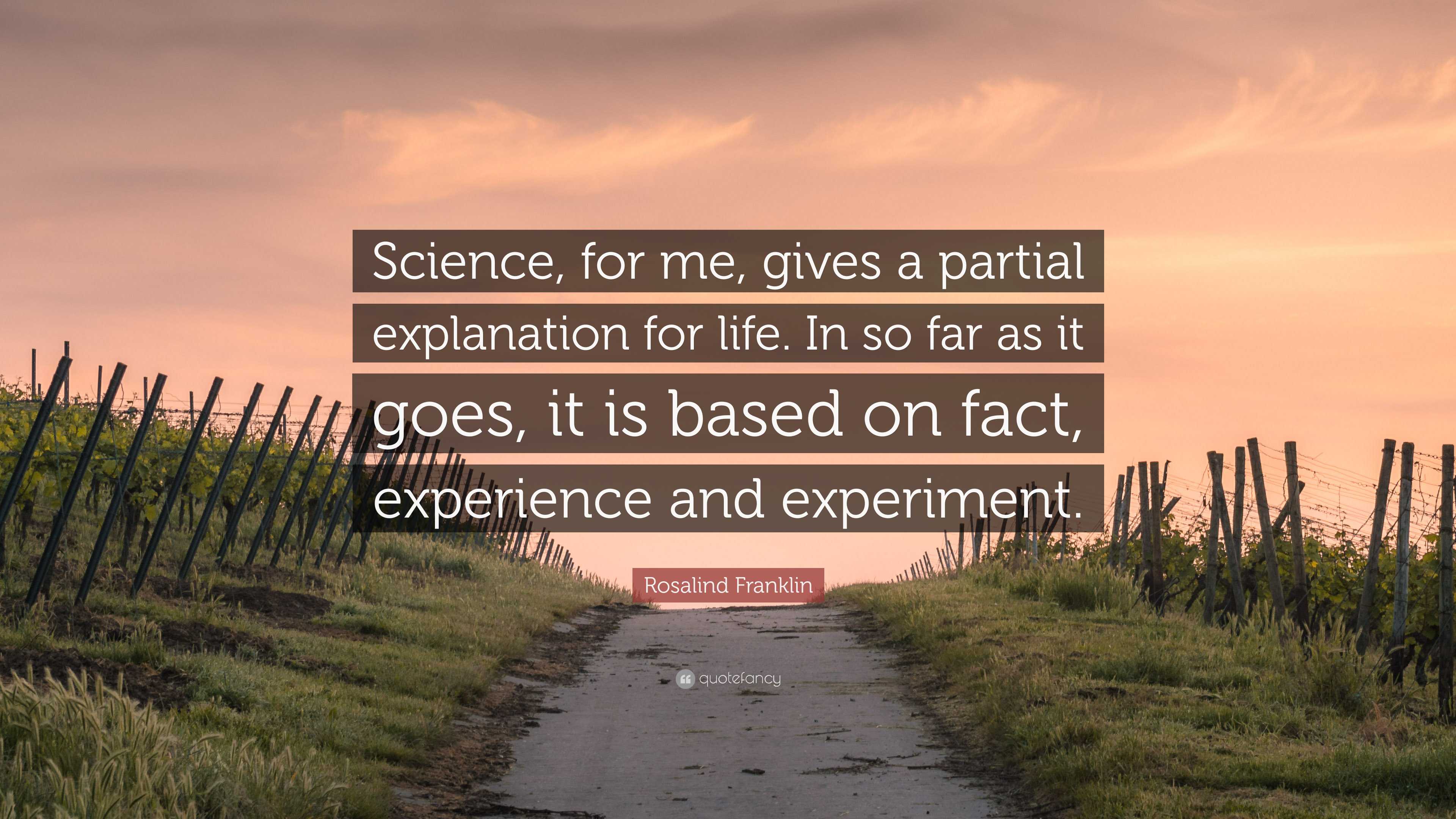 Rosalind Franklin Quote: “Science, for me, gives a partial explanation ...