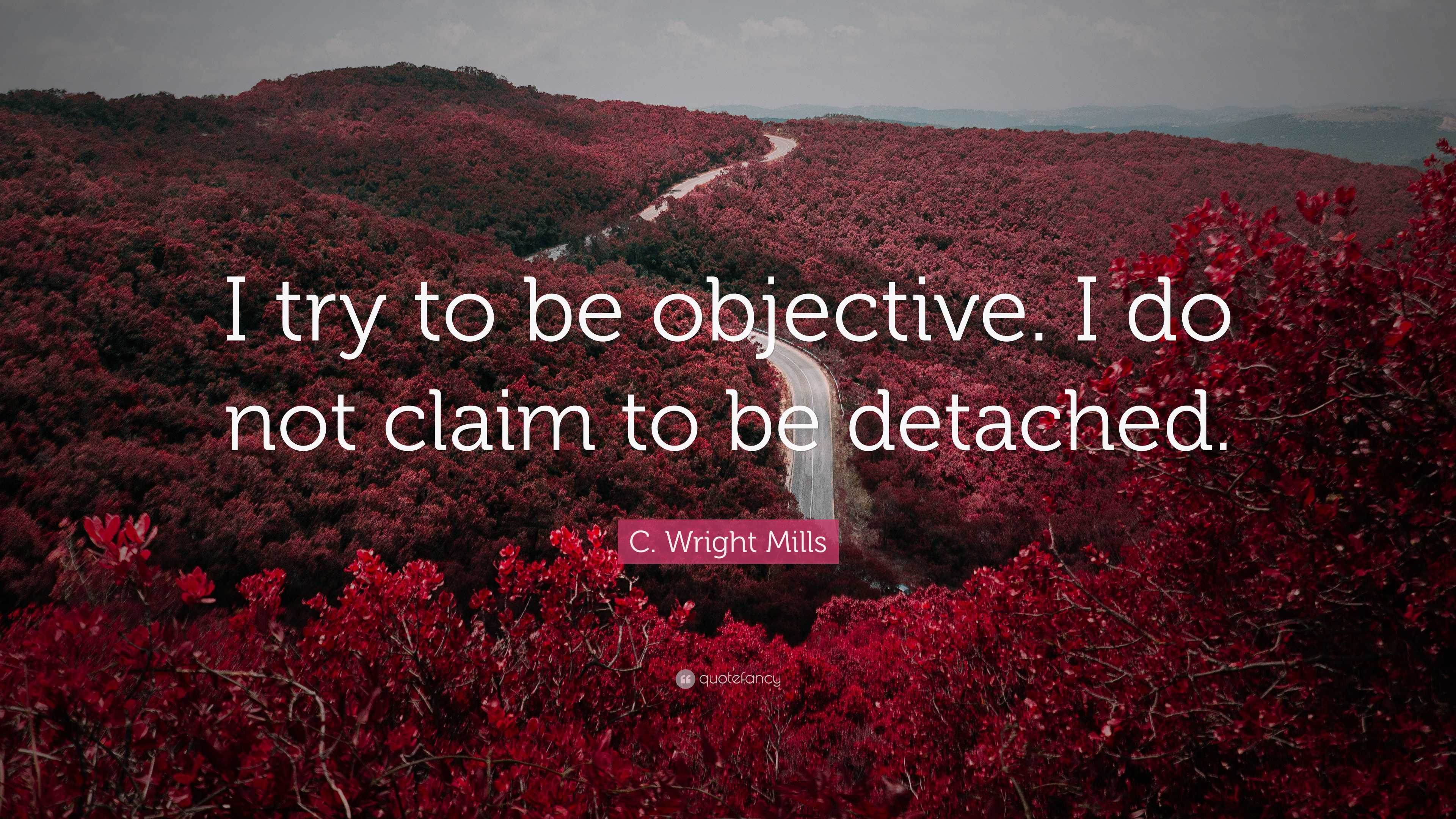 C. Wright Mills Quote: “I try to be objective. I do not claim to be ...