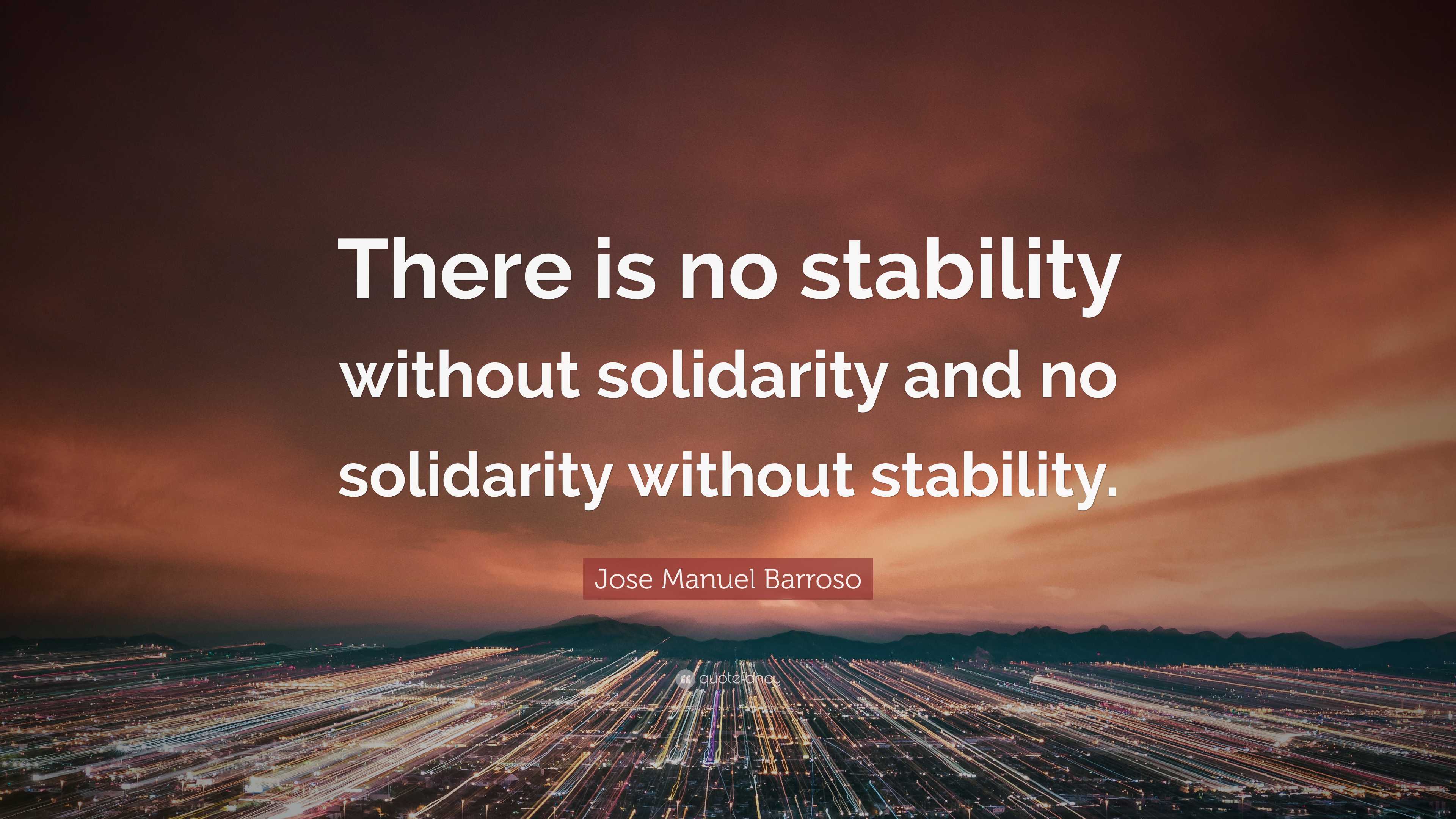 Jose Manuel Barroso Quote: “There is no stability without solidarity ...