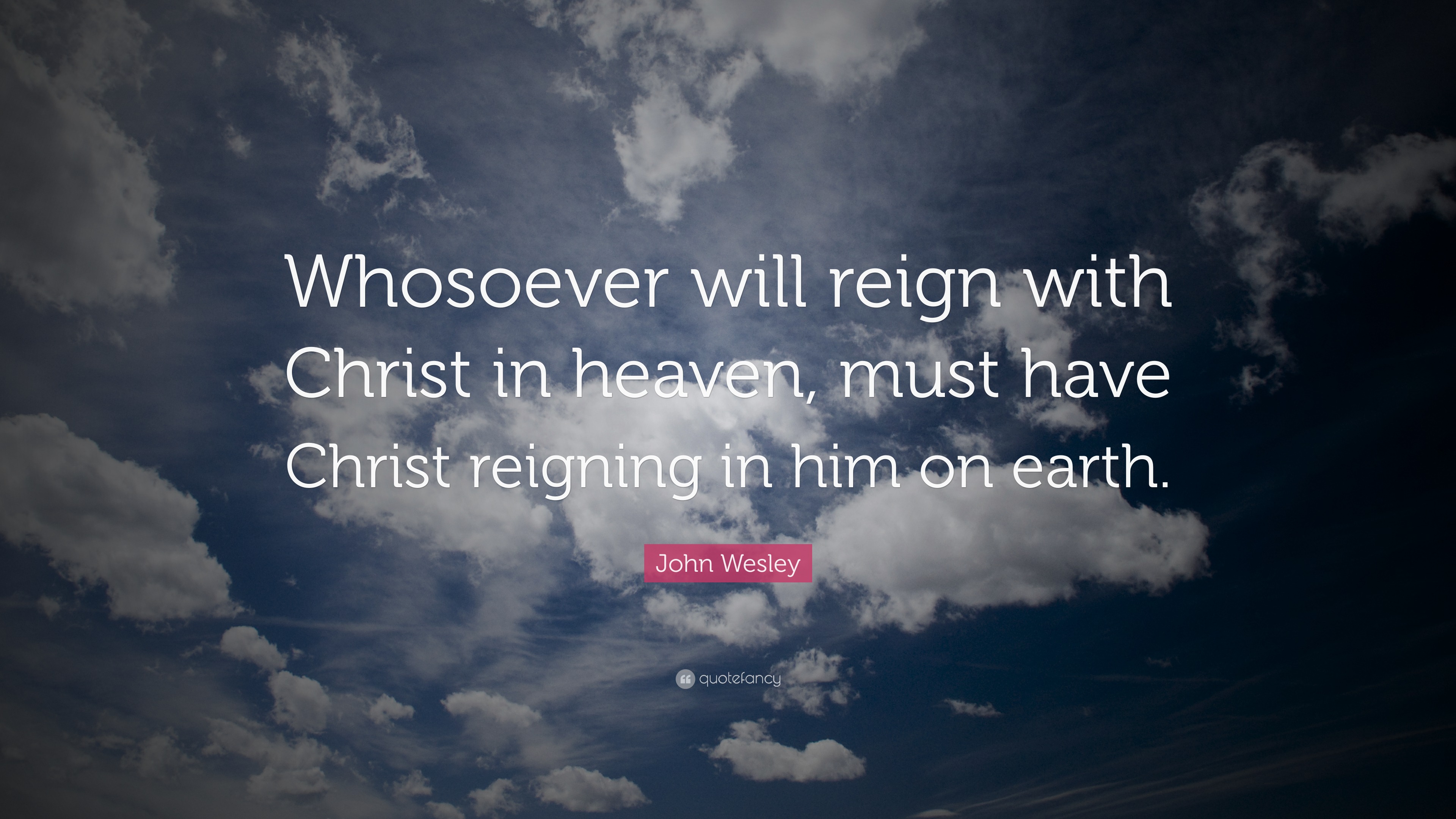 John Wesley Quote: “Whosoever will reign with Christ in heaven, must ...