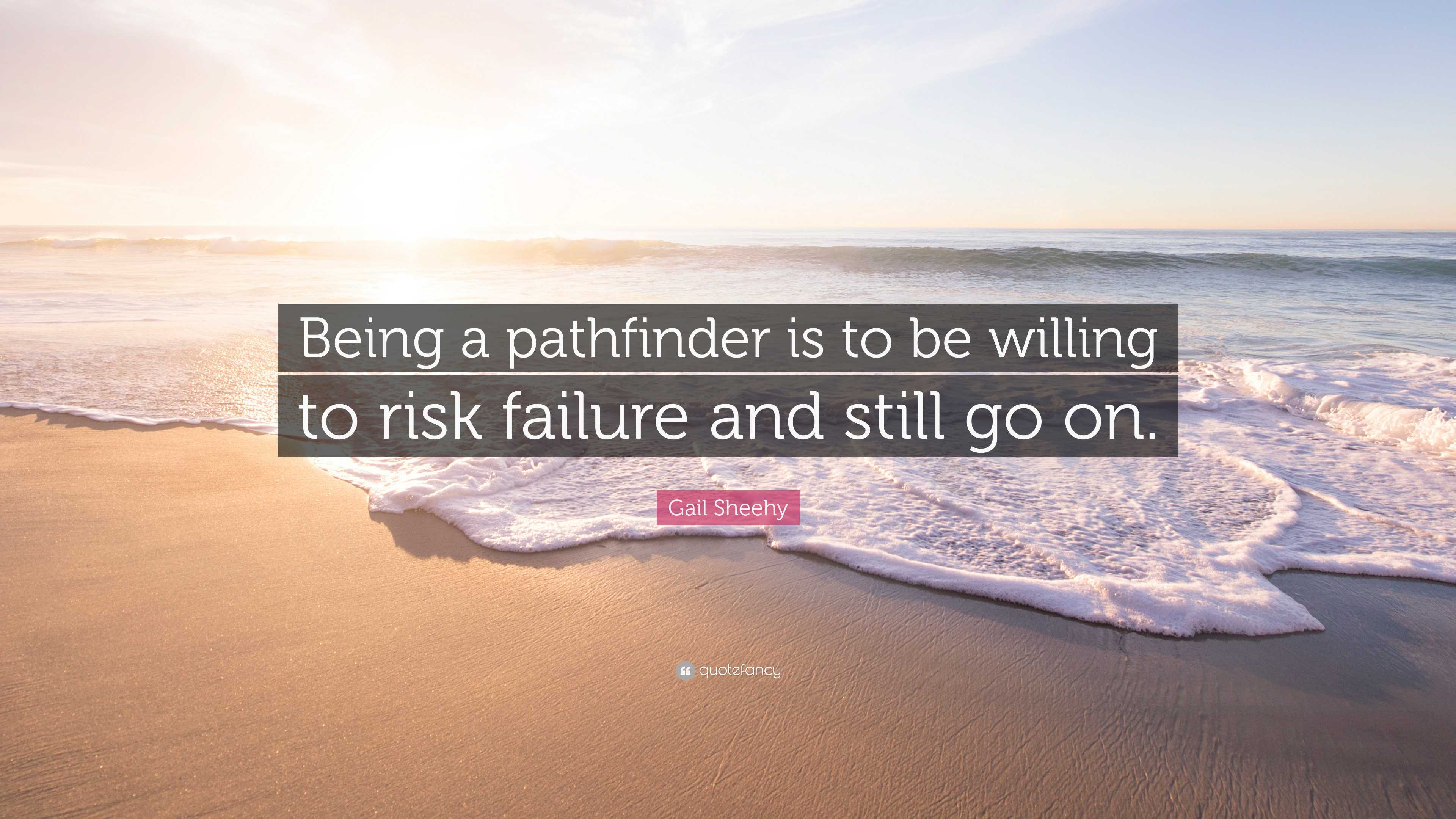 Gail Sheehy Quote: “Being a pathfinder is to be willing to risk failure ...