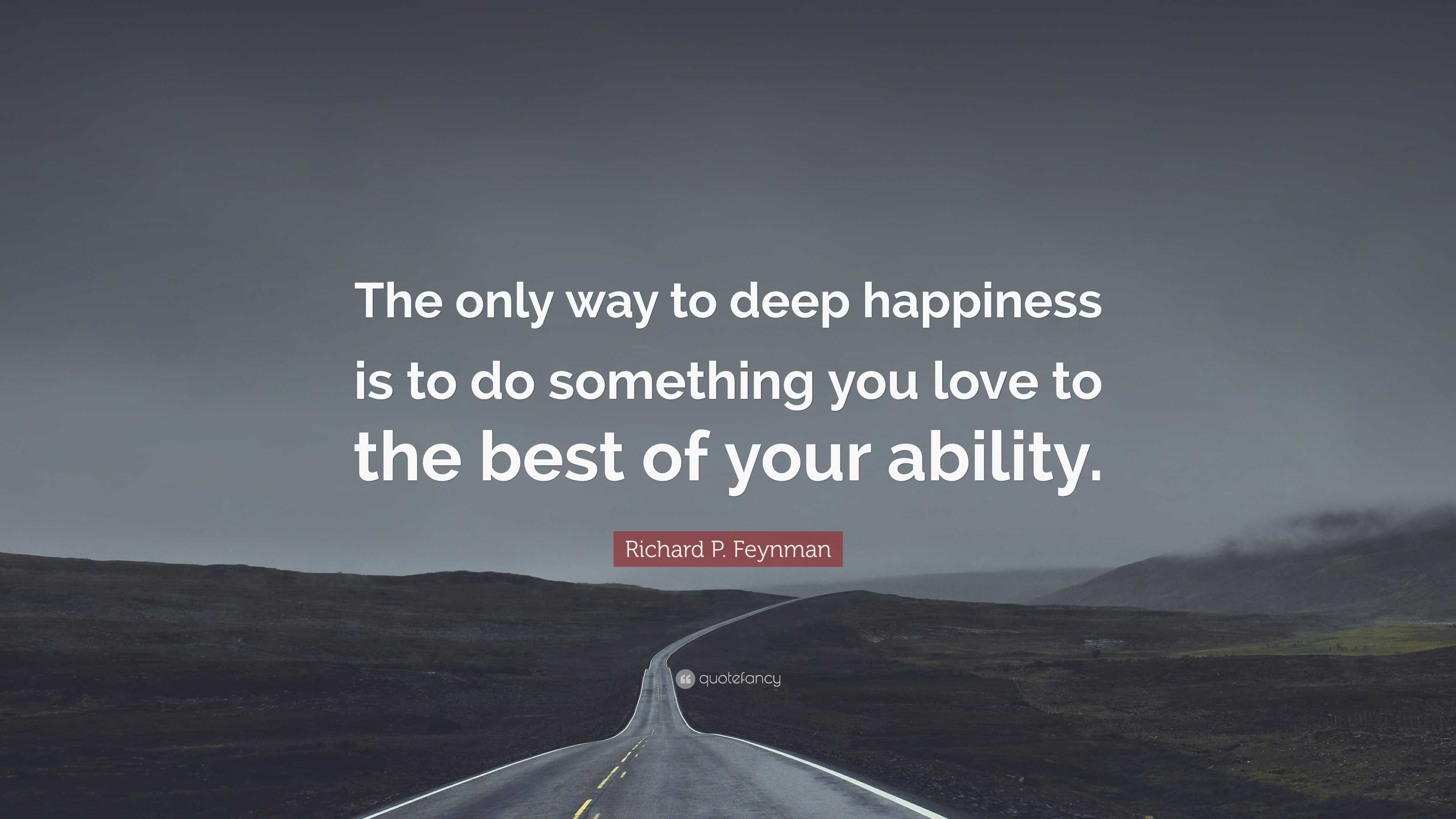 Richard P. Feynman Quote: “The only way to deep happiness is to do ...