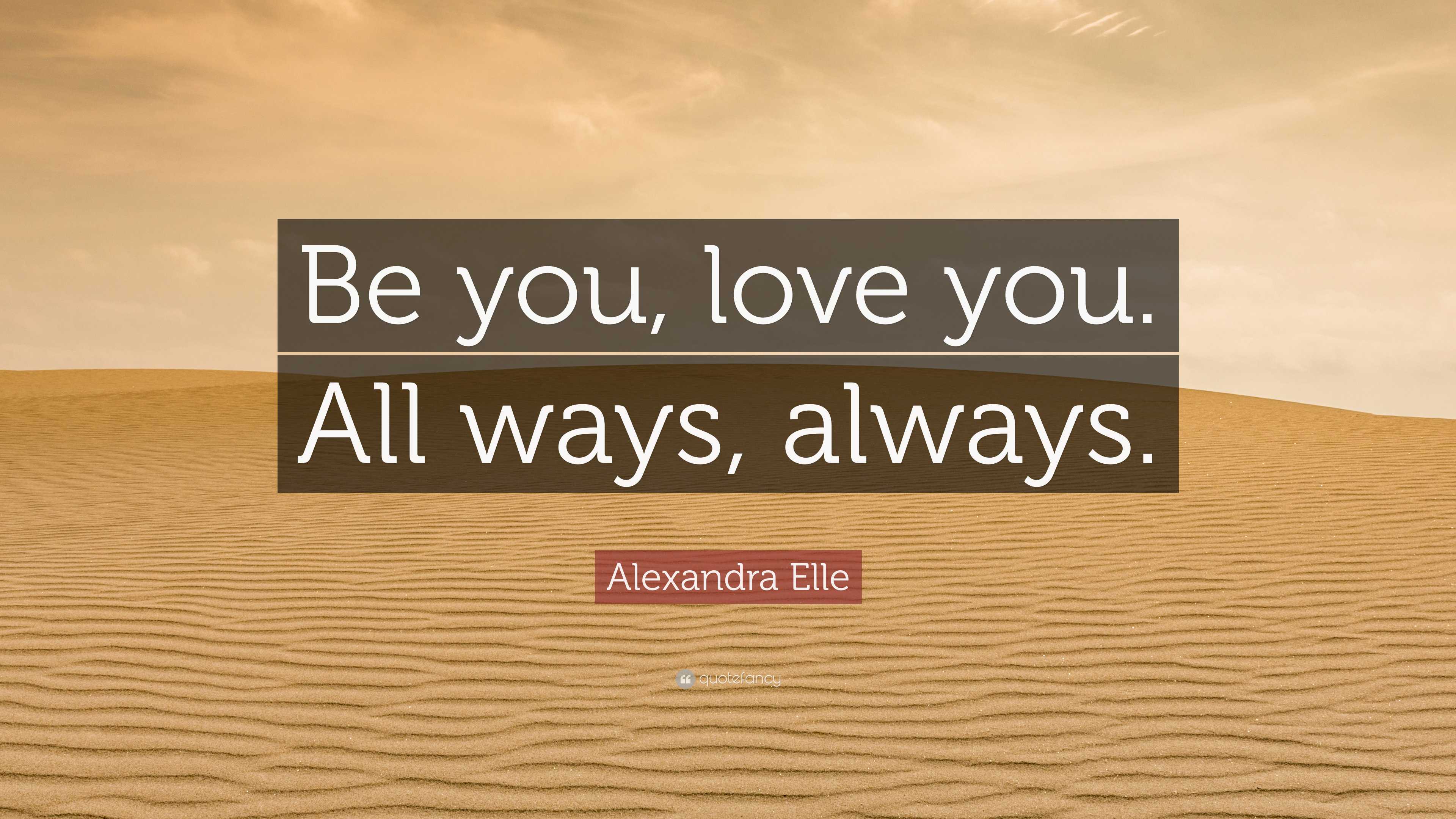 Alexandra Elle Quote: “Be you, love you. All ways, always.”