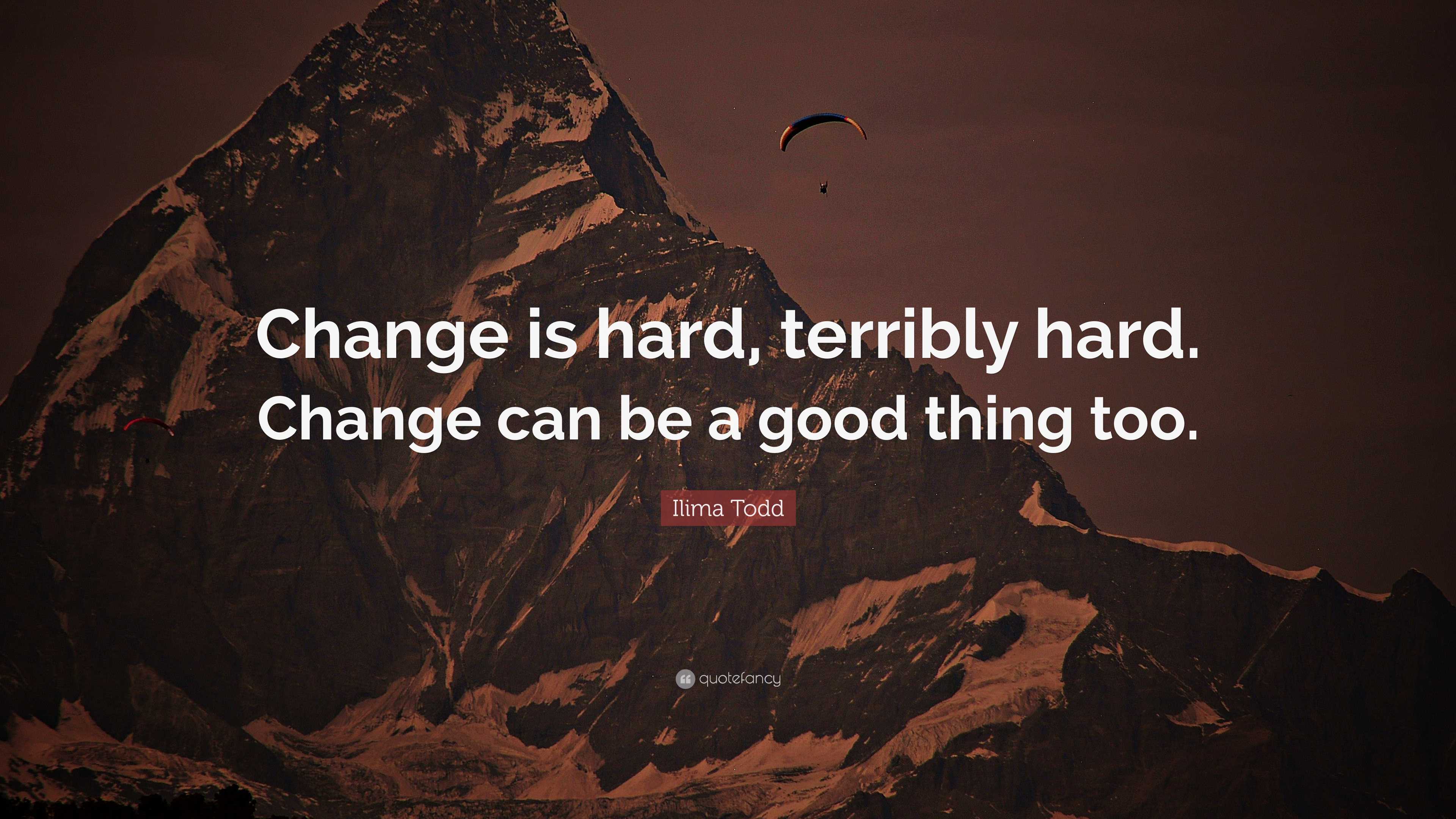 Ilima Todd Quote: “Change is hard, terribly hard. Change can be a good ...