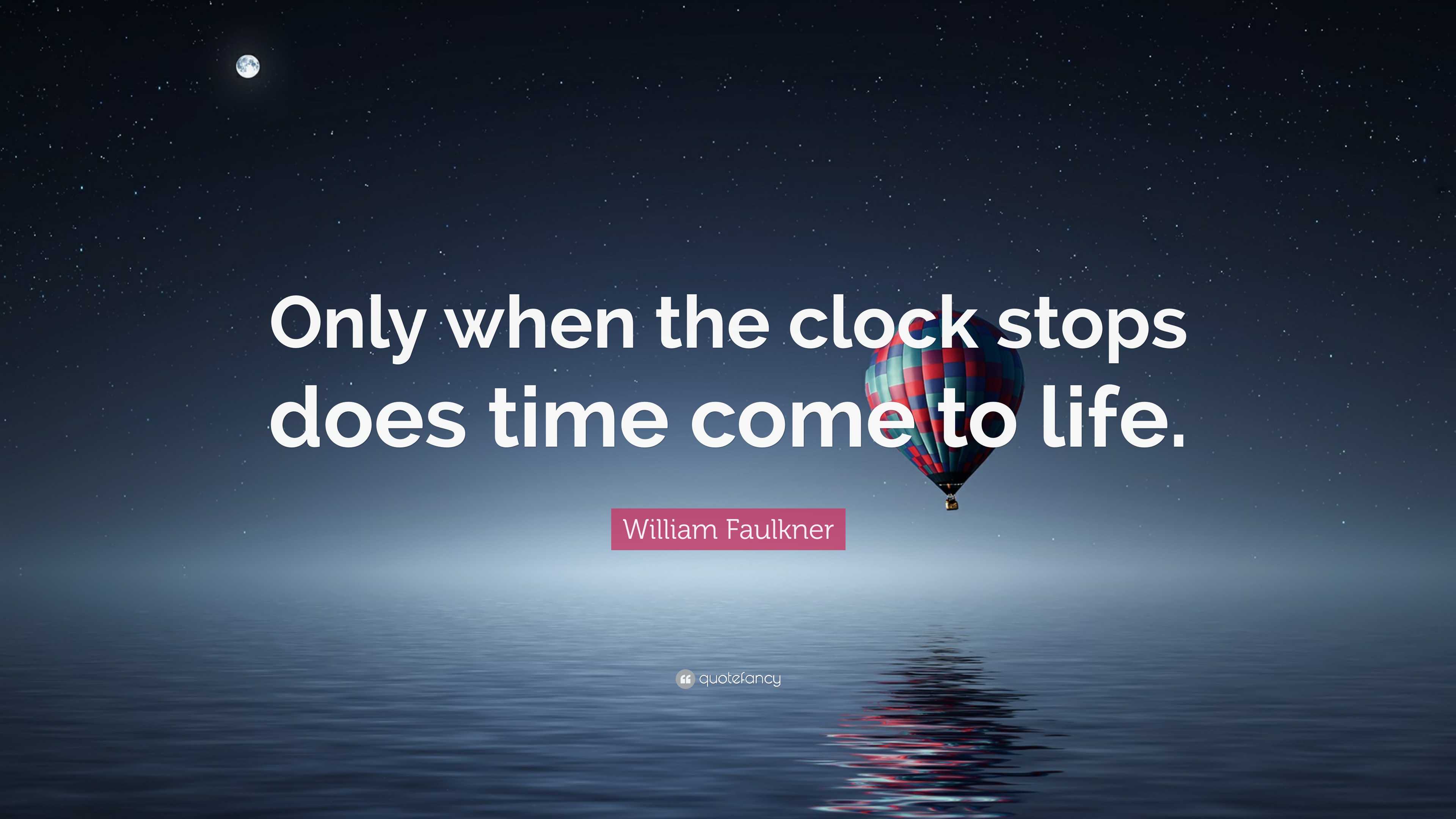 William Faulkner Quote: “Only when the clock stops does time come to life.”