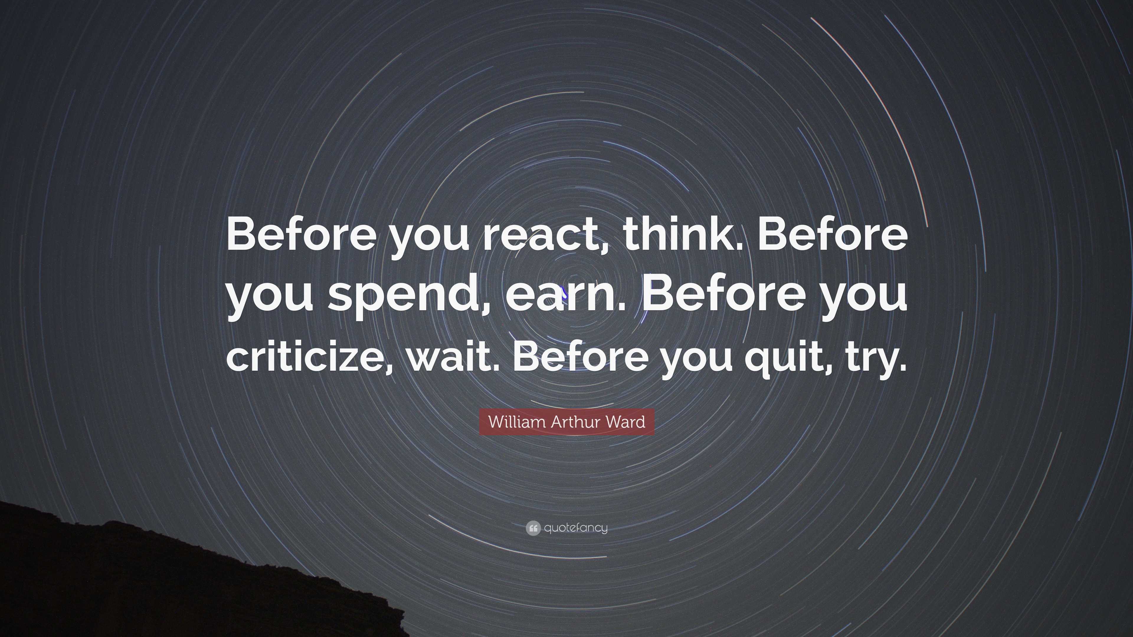 William Arthur Ward Quote: “Before you react, think. Before you spend ...