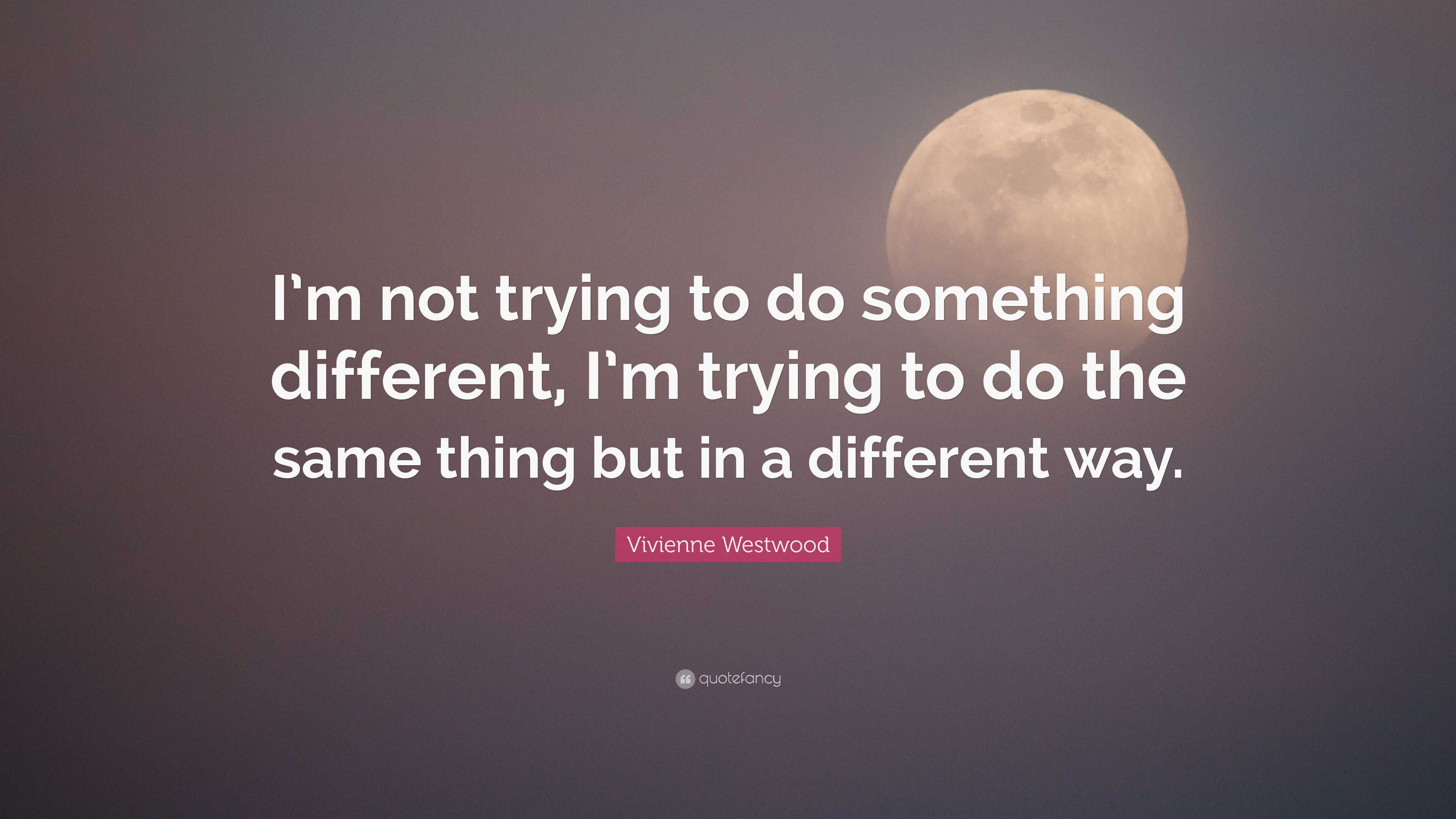 Vivienne Westwood Quote: “I’m not trying to do something different, I’m ...