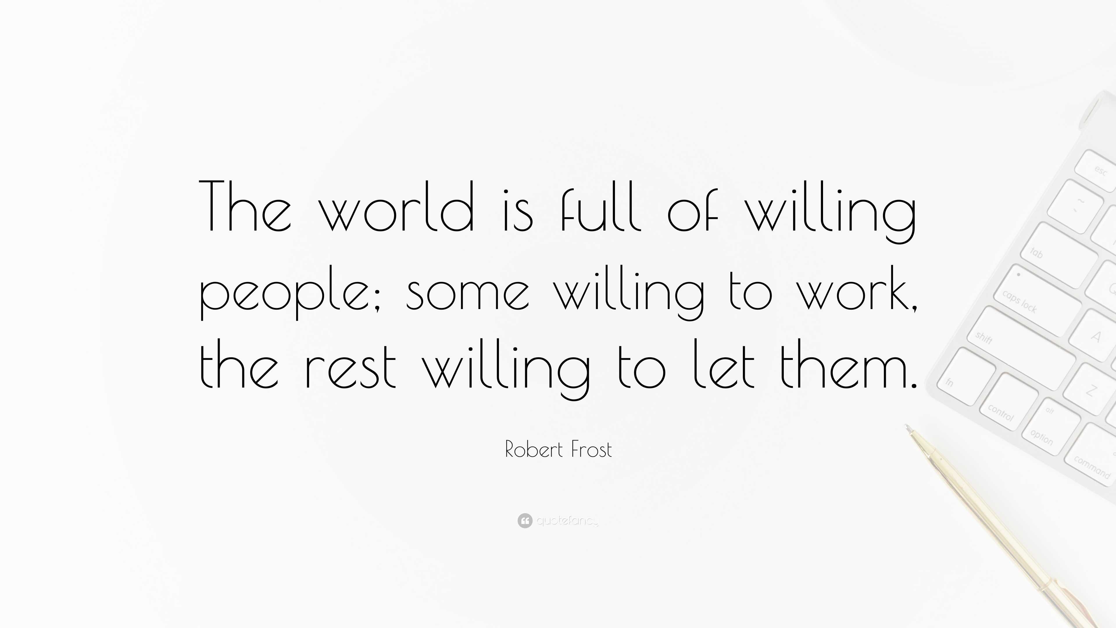 Robert Frost Quote: “The world is full of willing people; some willing ...