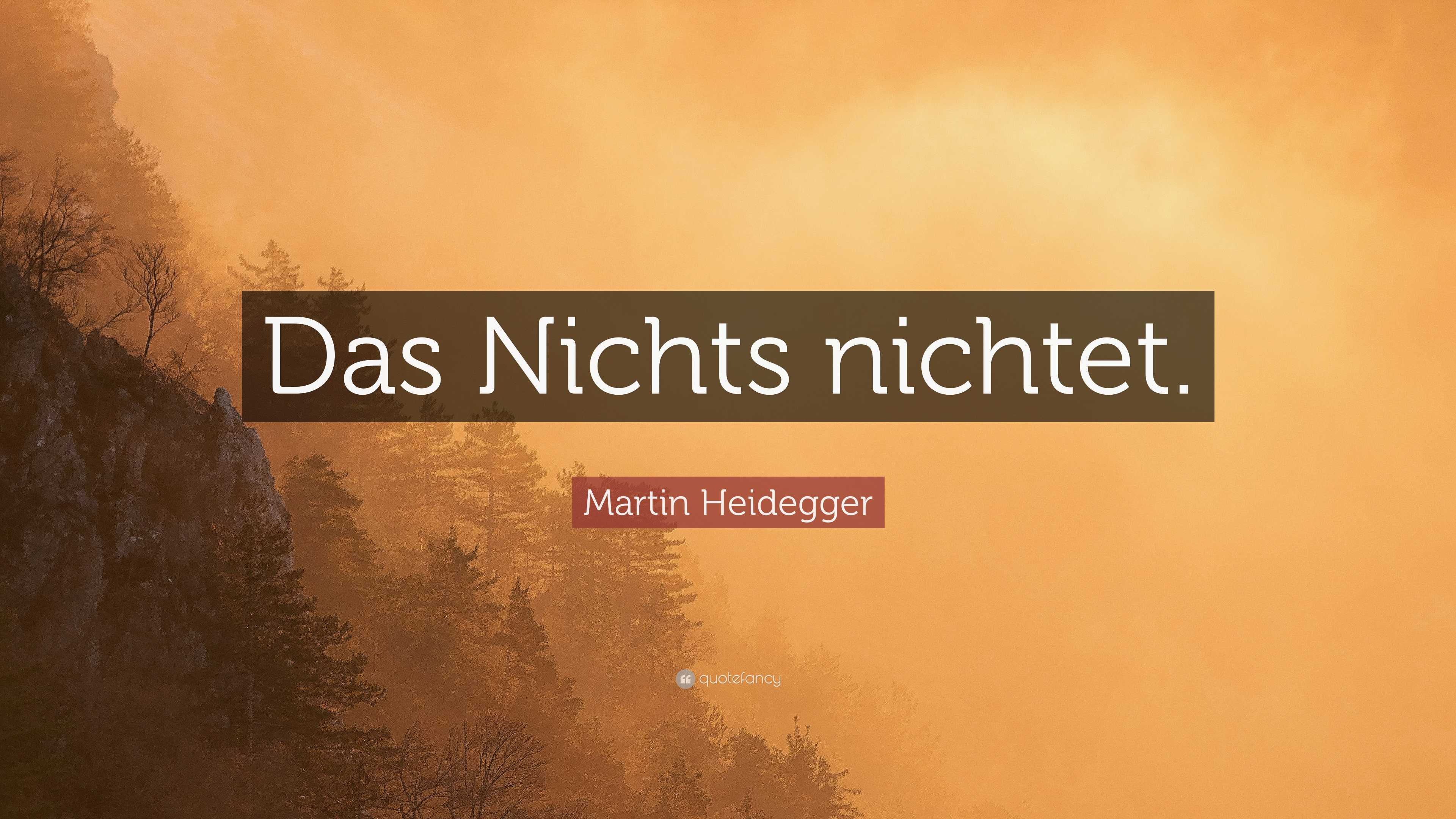 Martin Heidegger Quote: “Das Nichts nichtet.”