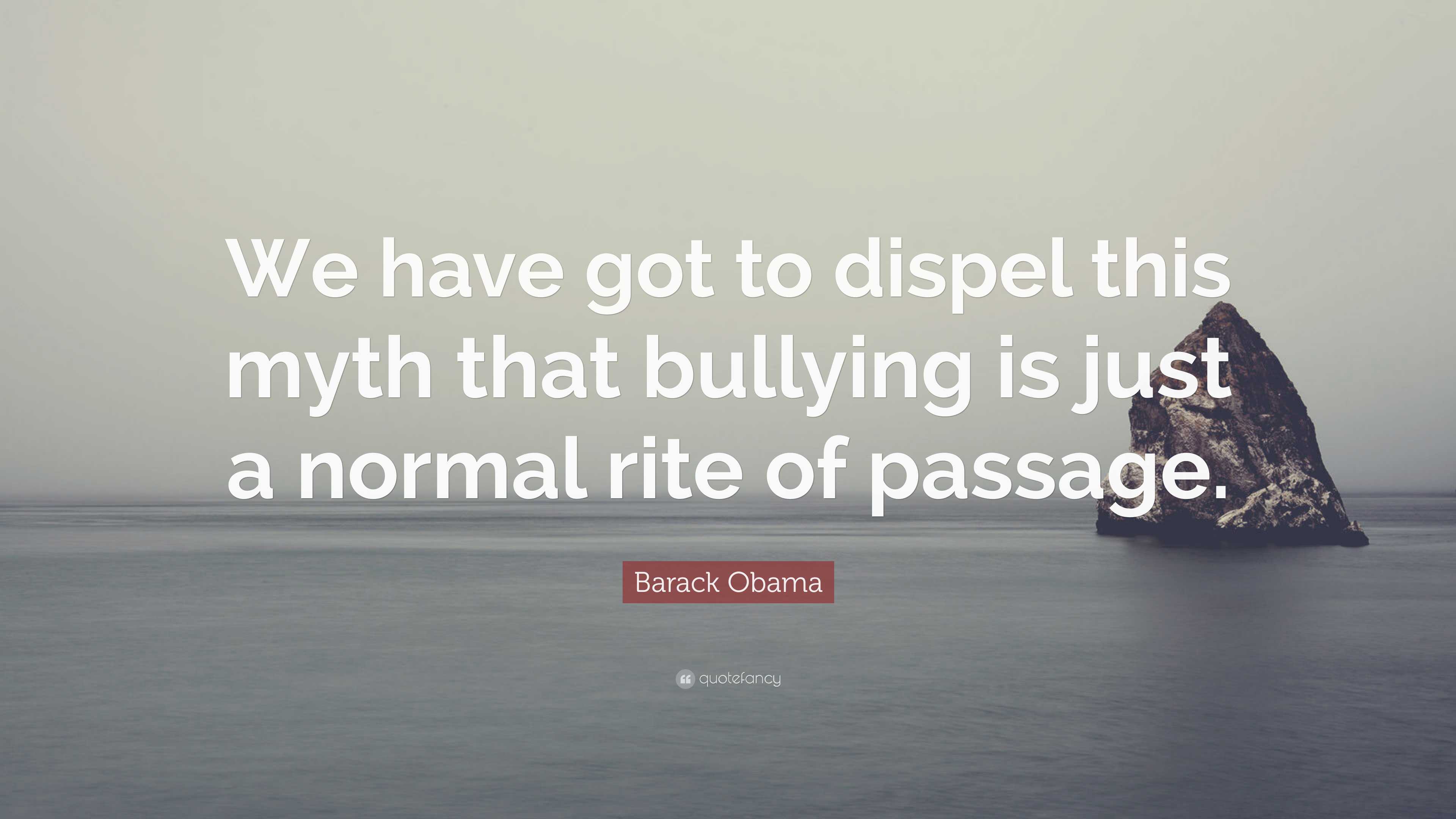 Barack Obama Quote: “We have got to dispel this myth that bullying is ...