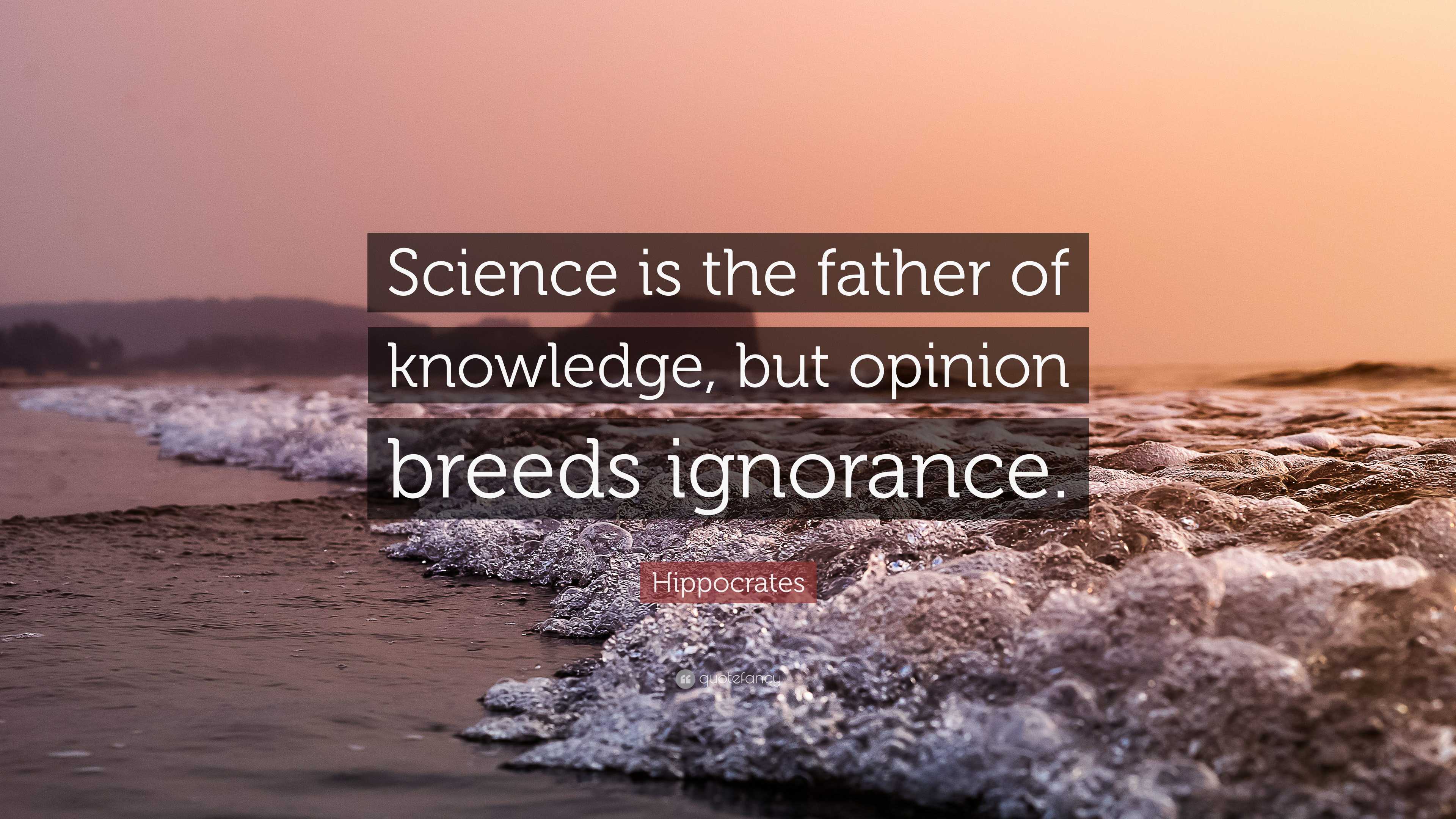 Hippocrates Quote: “Science is the father of knowledge, but opinion ...