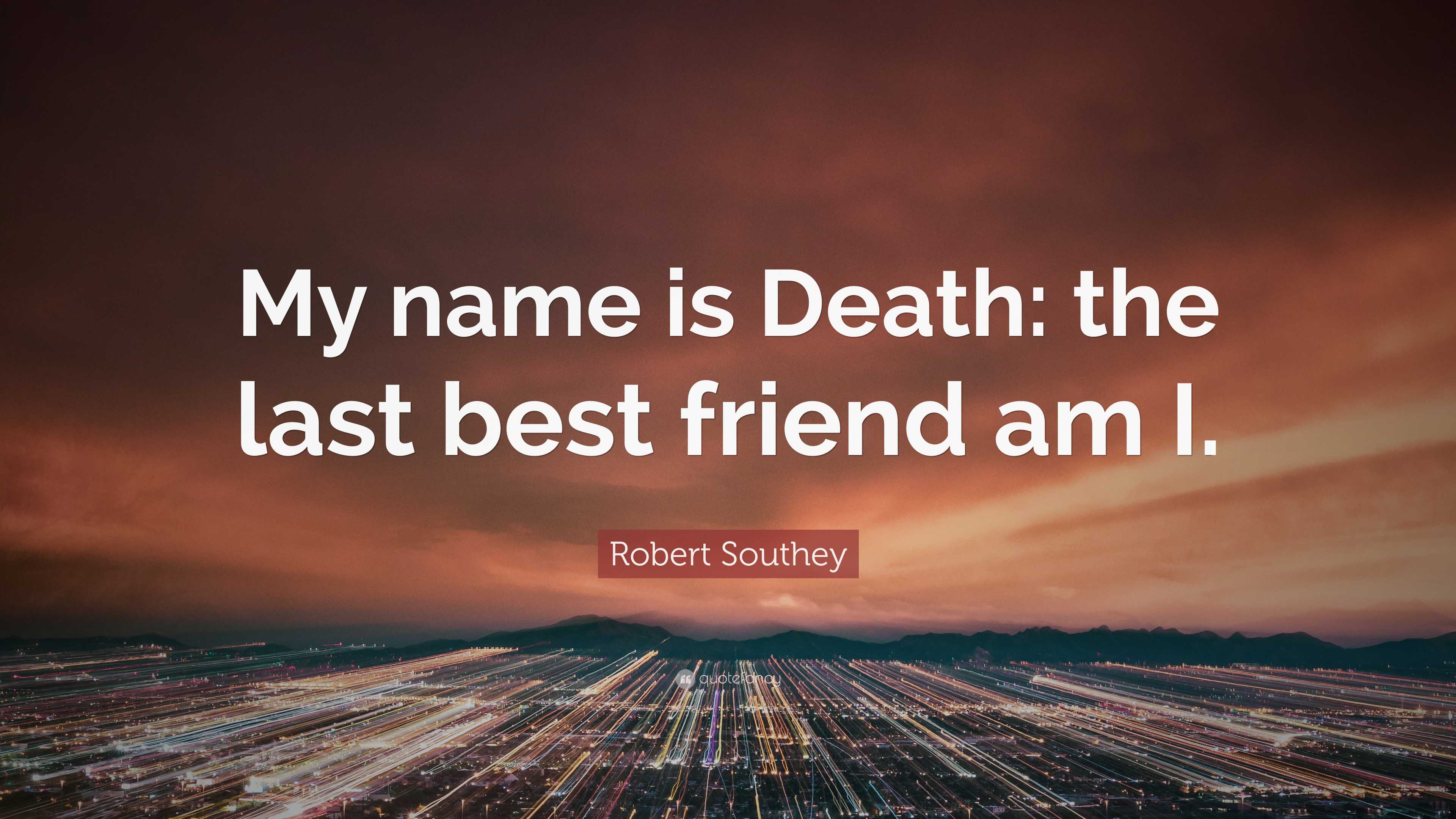 Robert Southey Quote: “My name is Death: the last best friend am I.”