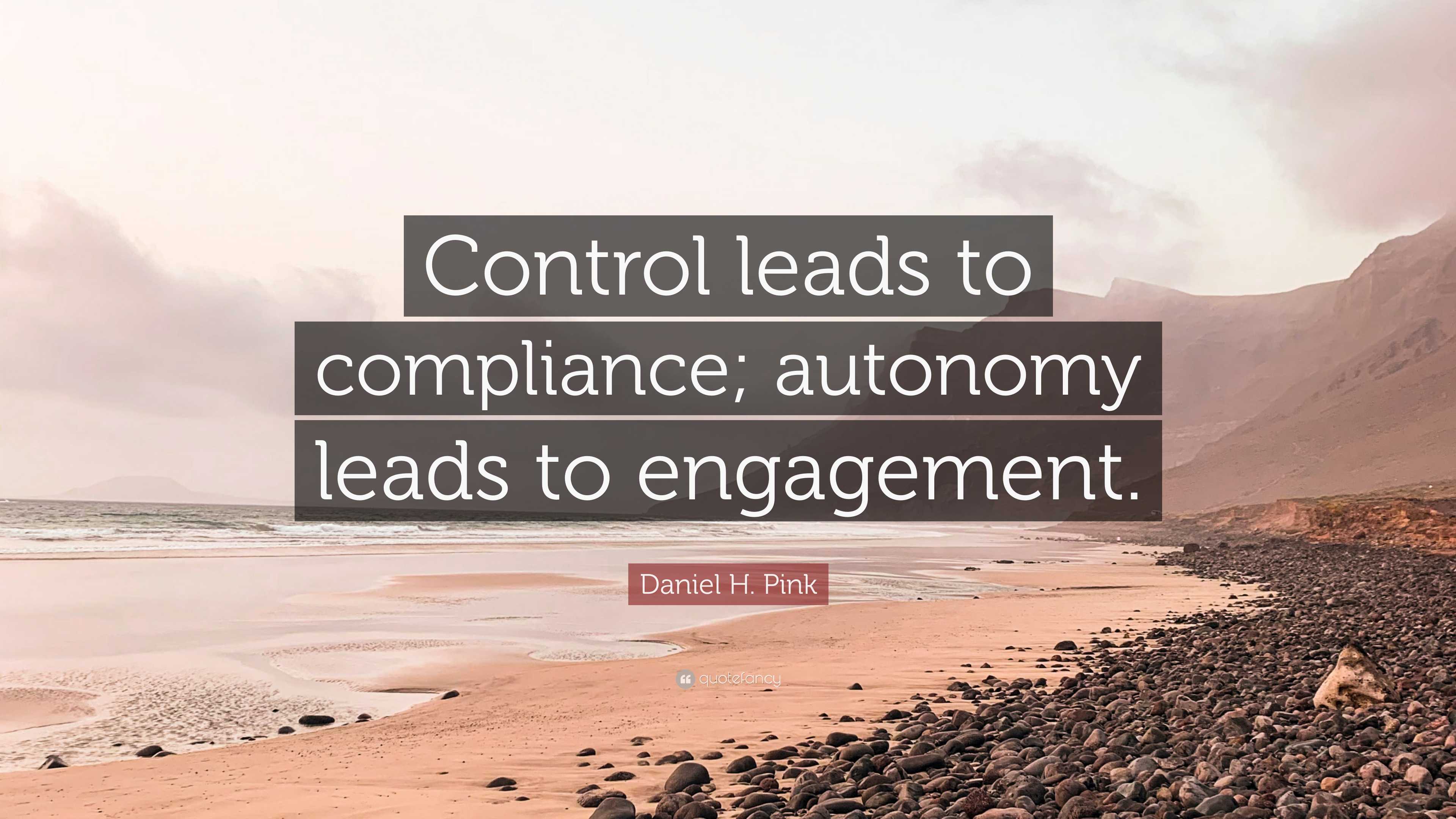 Daniel H. Pink Quote: “Control leads to compliance; autonomy leads to ...