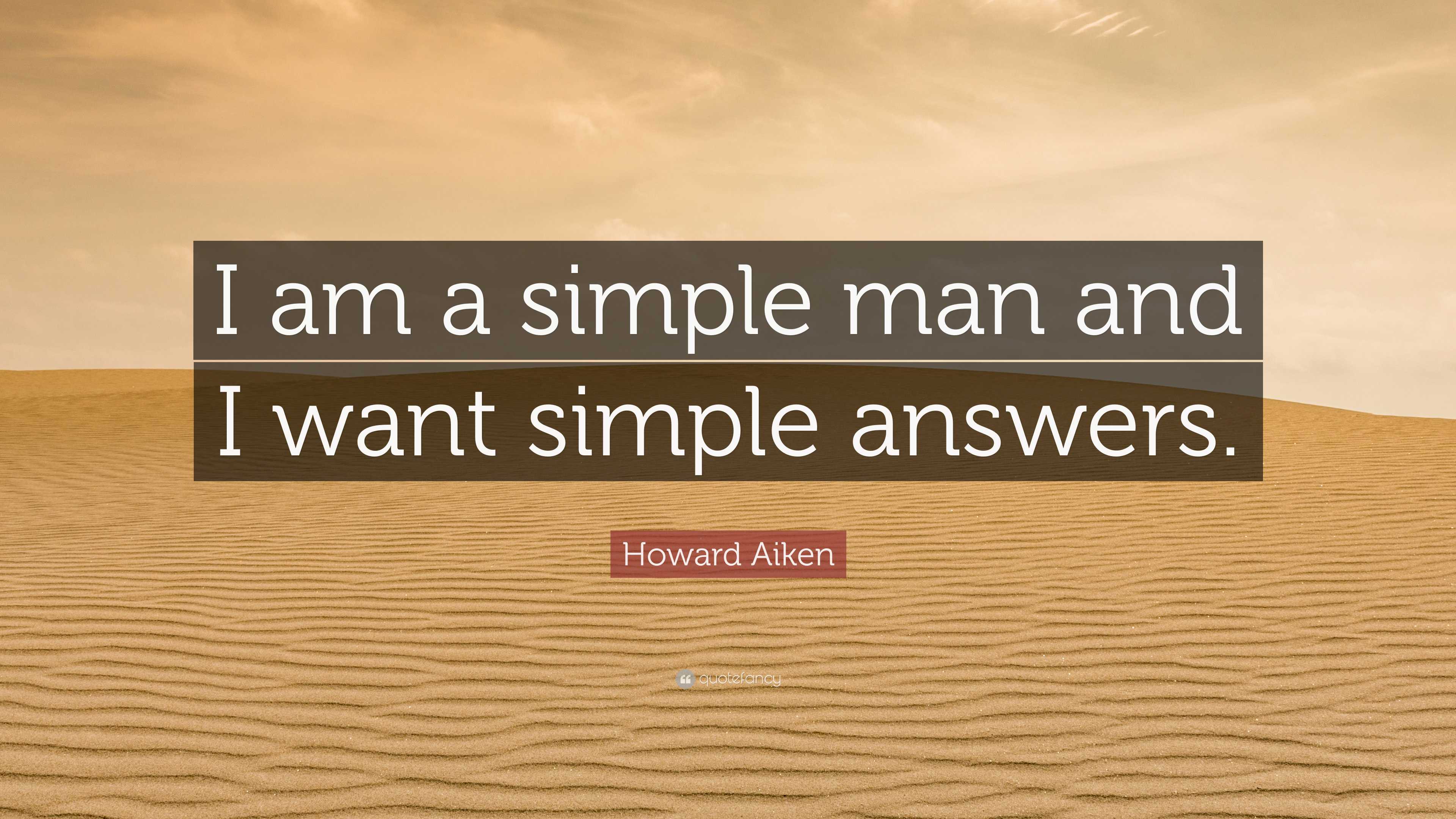 Howard Aiken Quote: “I am a simple man and I want simple answers.”