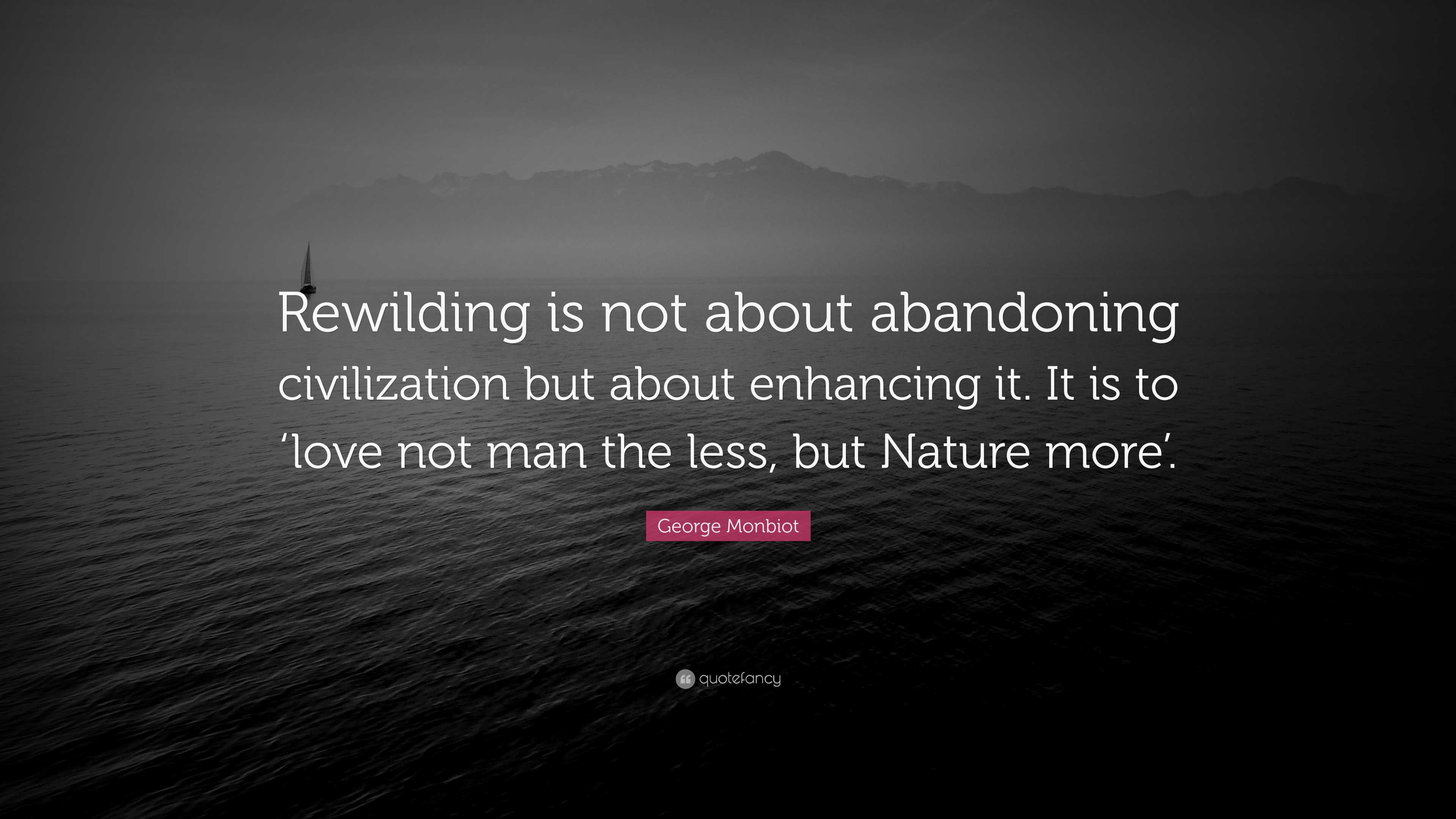 George Monbiot Quote: “Rewilding is not about abandoning civilization ...