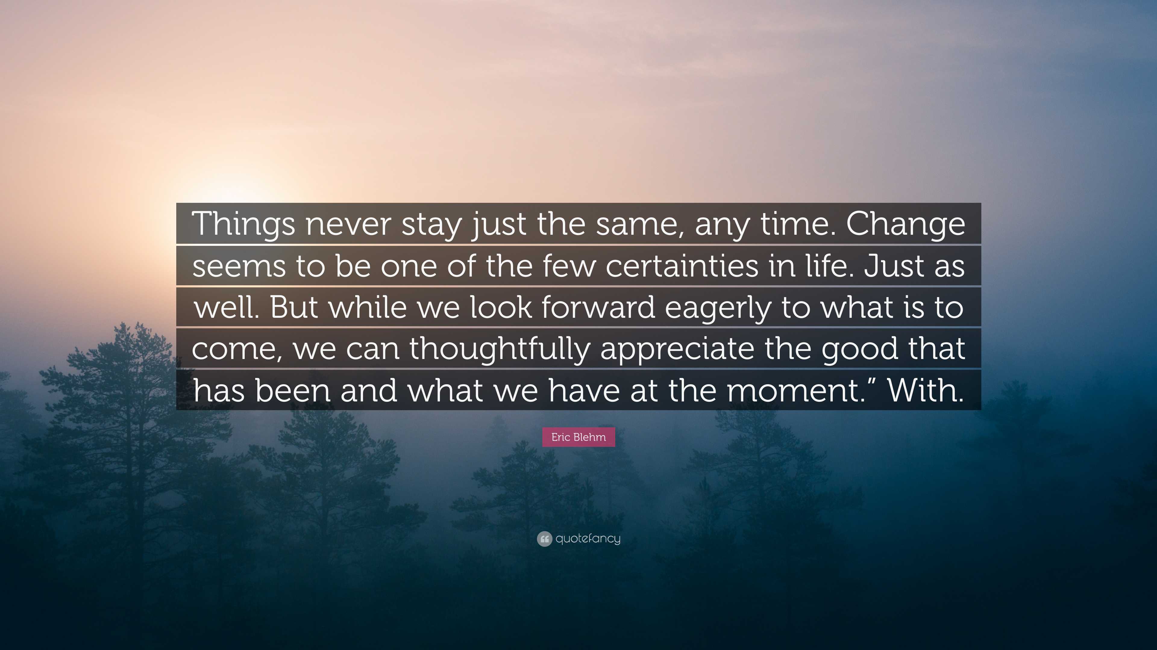 Eric Blehm Quote: “Things never stay just the same, any time. Change ...