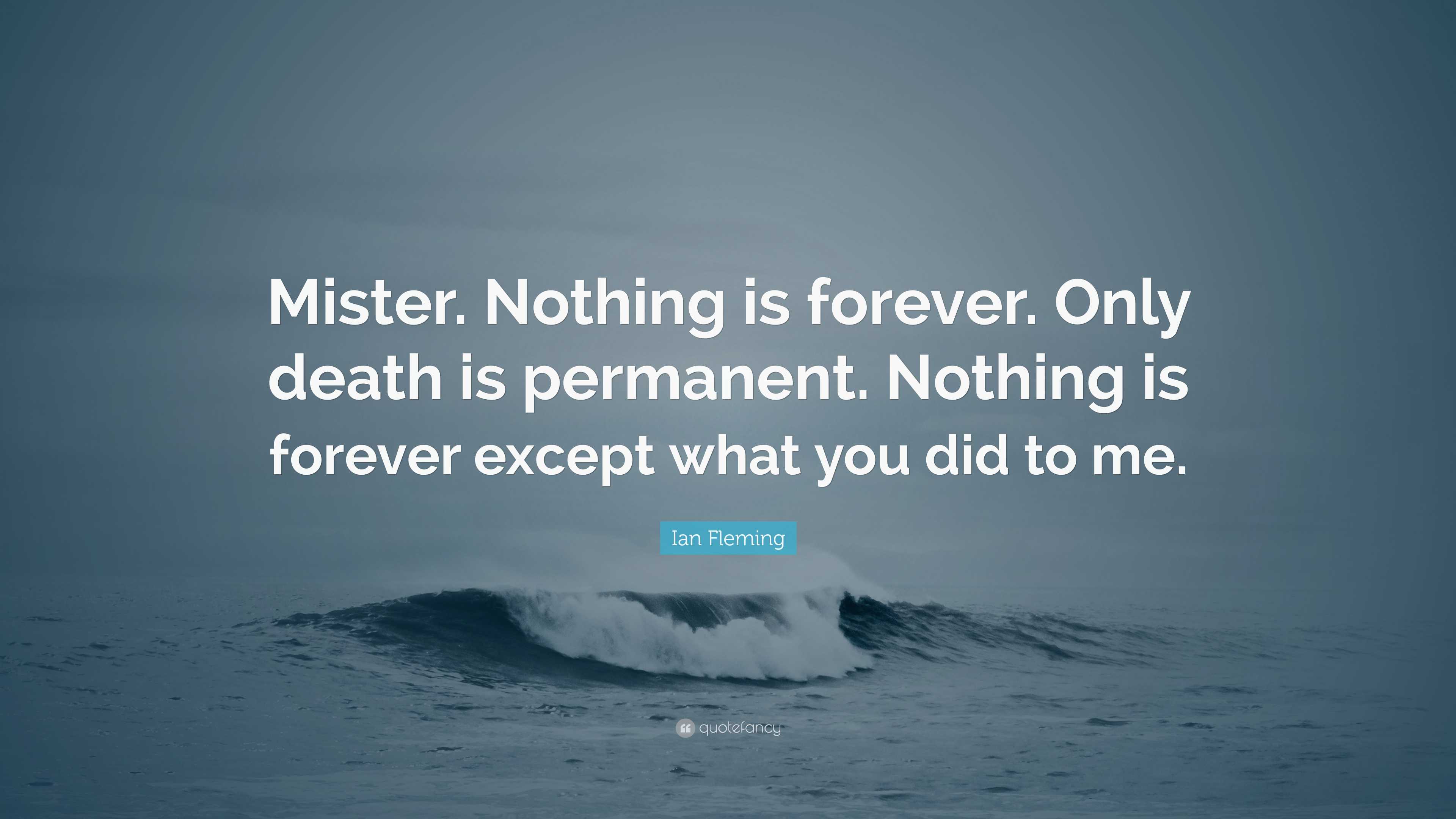 Ian Fleming Quote: “Mister. Nothing is forever. Only death is permanent ...