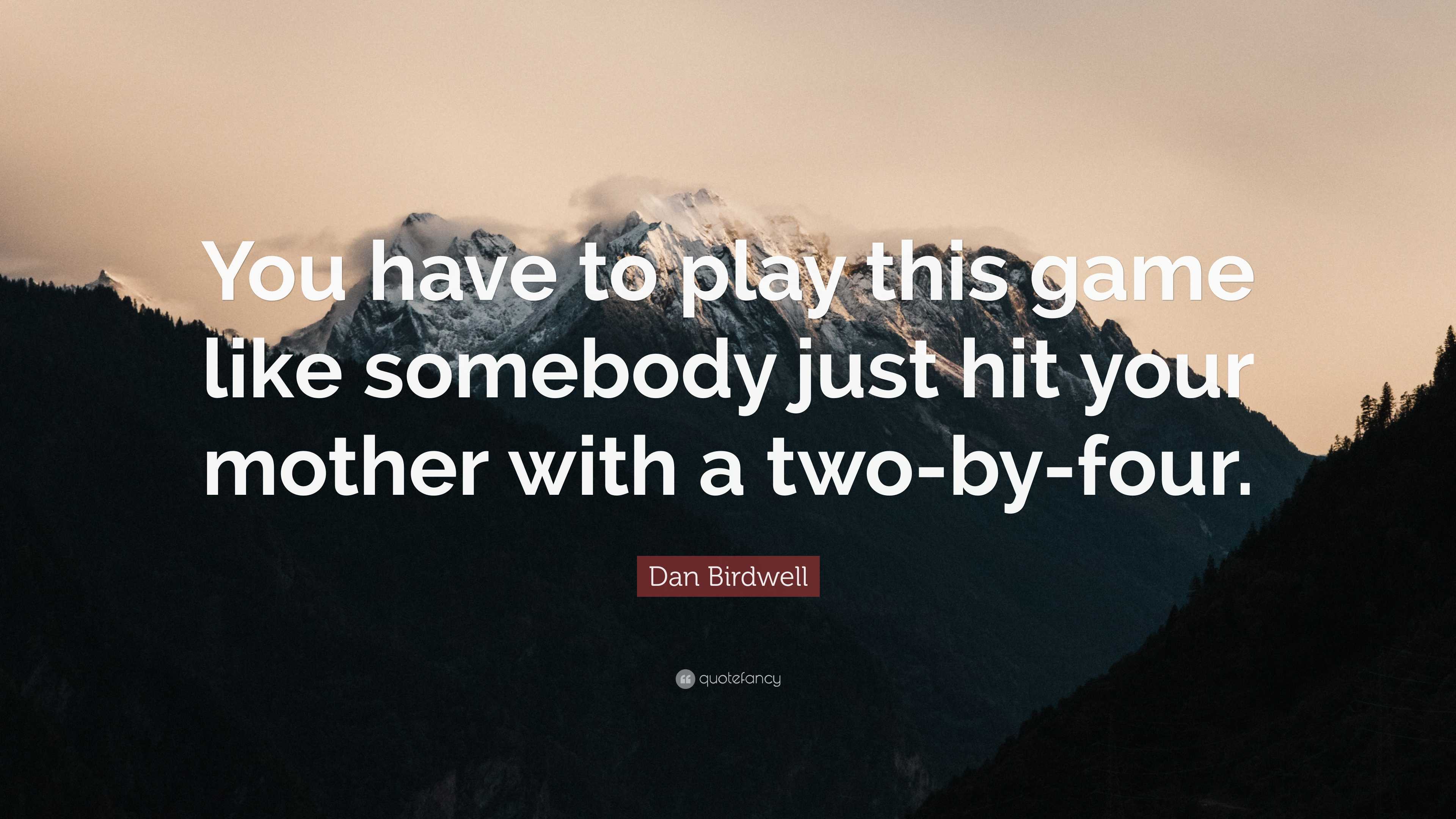 Dan Birdwell Quote: “You have to play this game like somebody just hit ...