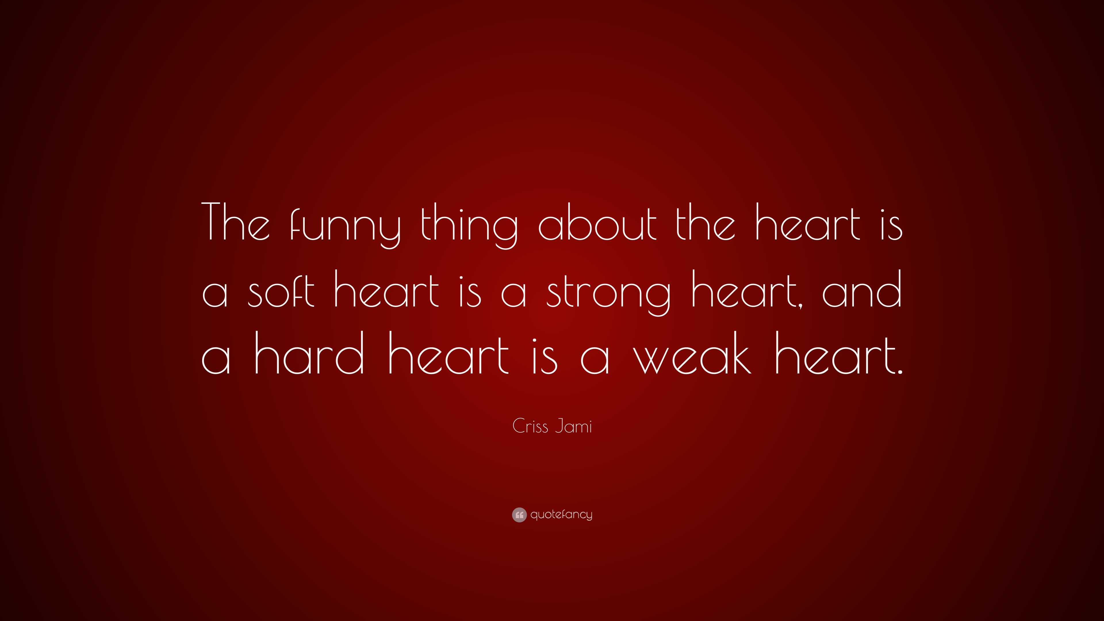 Criss Jami Quote: “The funny thing about the heart is a soft heart is a ...