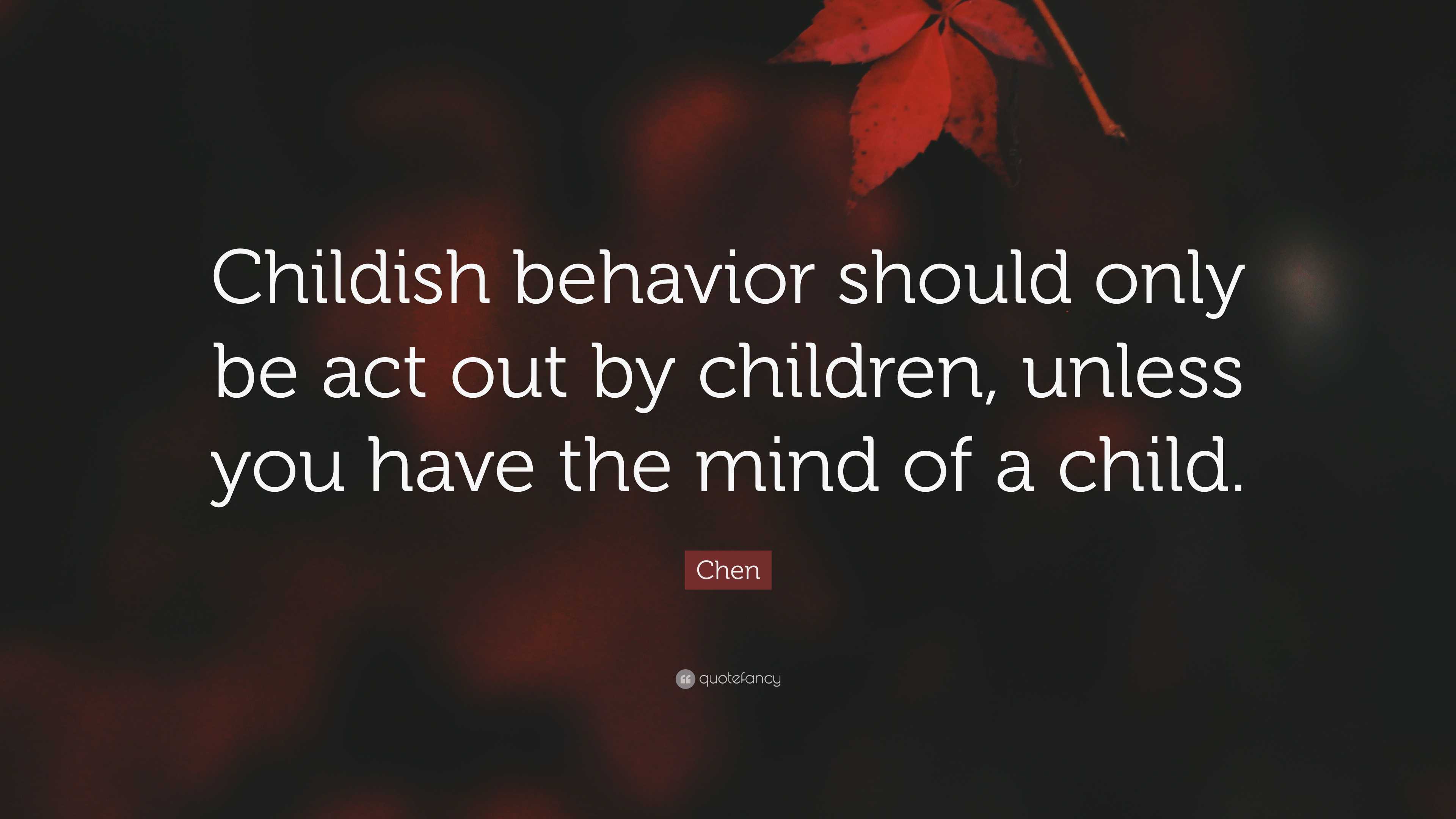 Chen Quote: “Childish behavior should only be act out by children ...