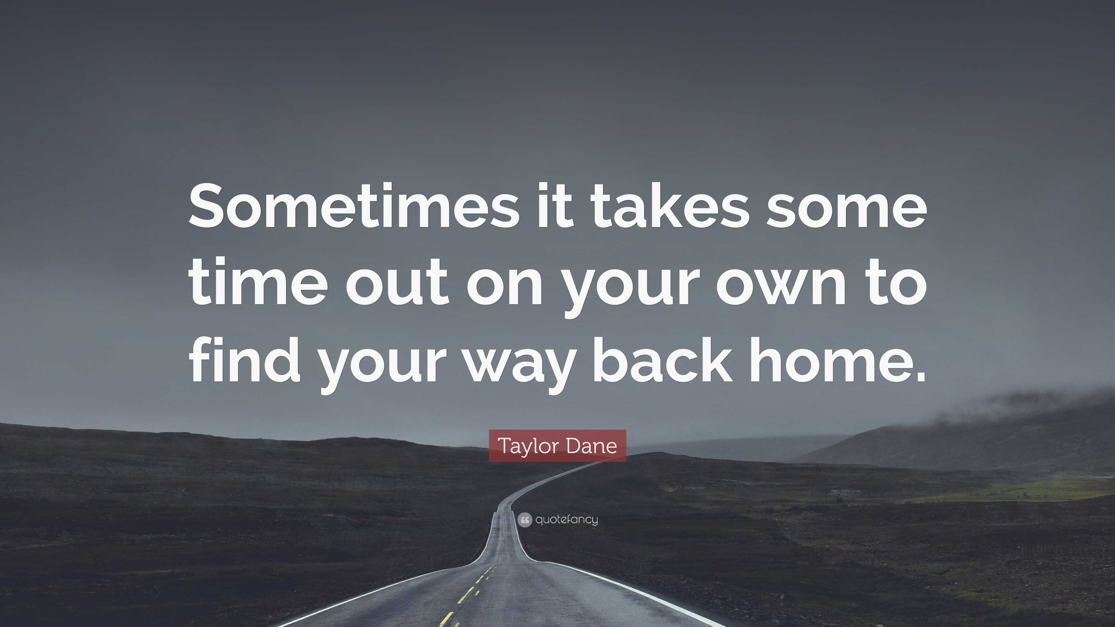 Taylor Dane Quote: “Sometimes it takes some time out on your own to ...
