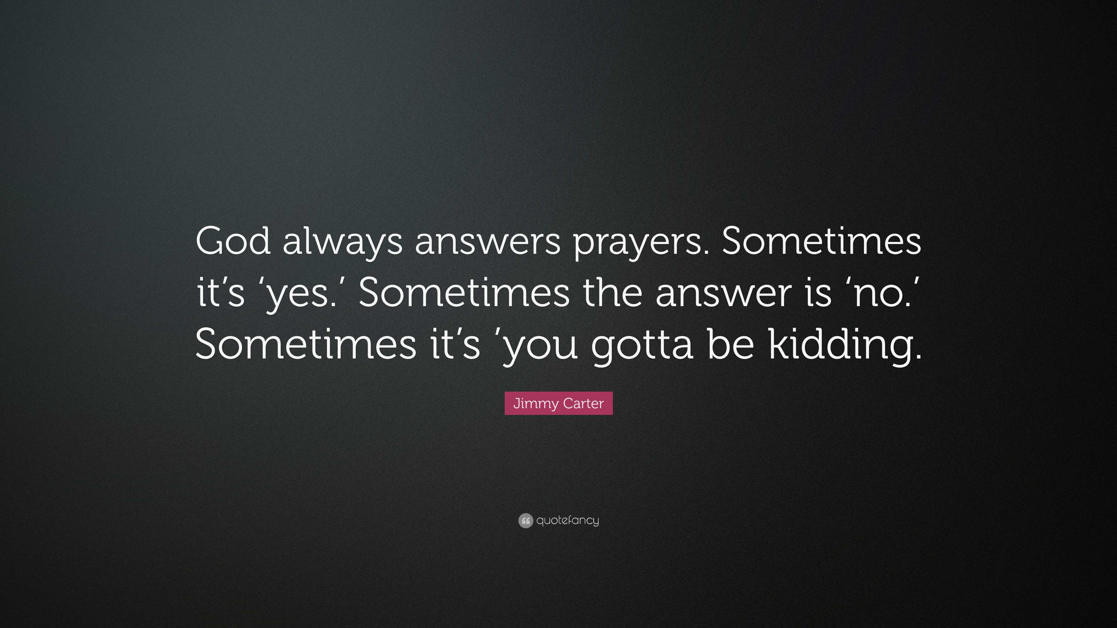 Jimmy Carter Quote: “God always answers prayers. Sometimes it’s ‘yes ...