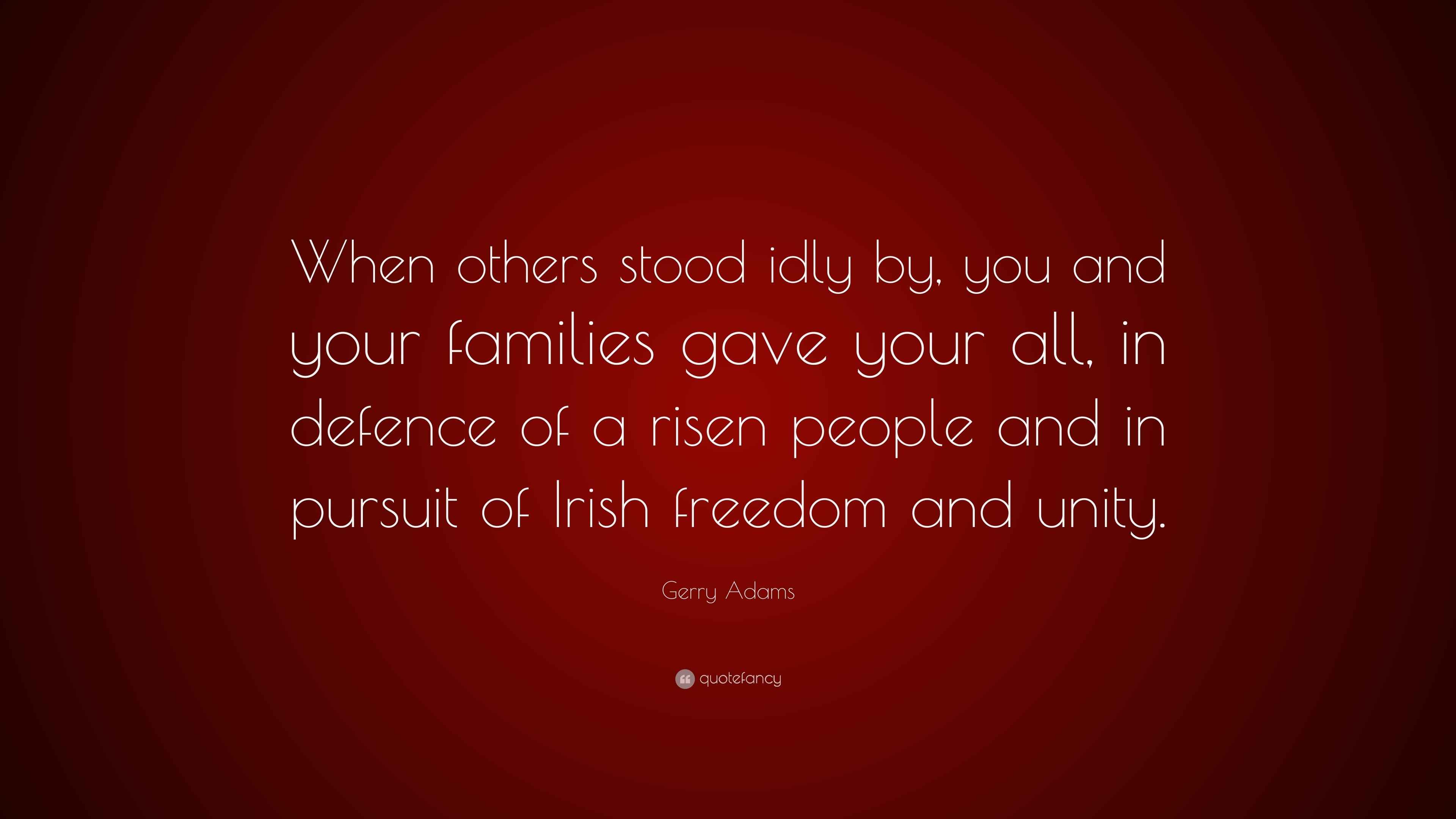Gerry Adams Quote: “When others stood idly by, you and your families ...