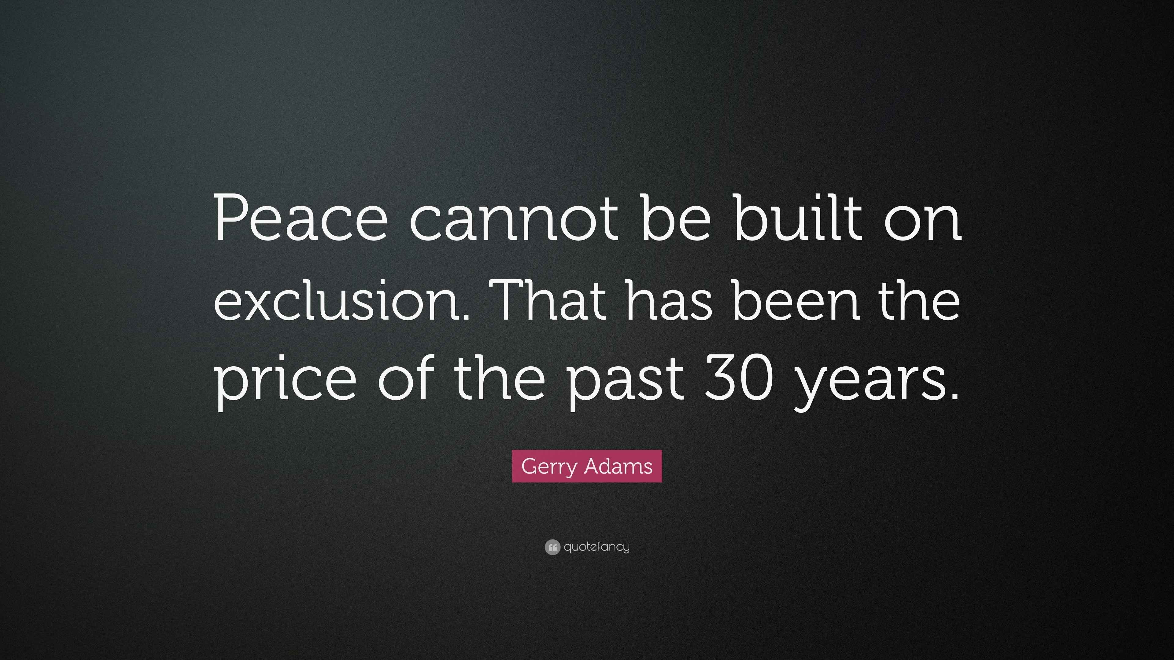 Gerry Adams Quote: “Peace cannot be built on exclusion. That has been ...