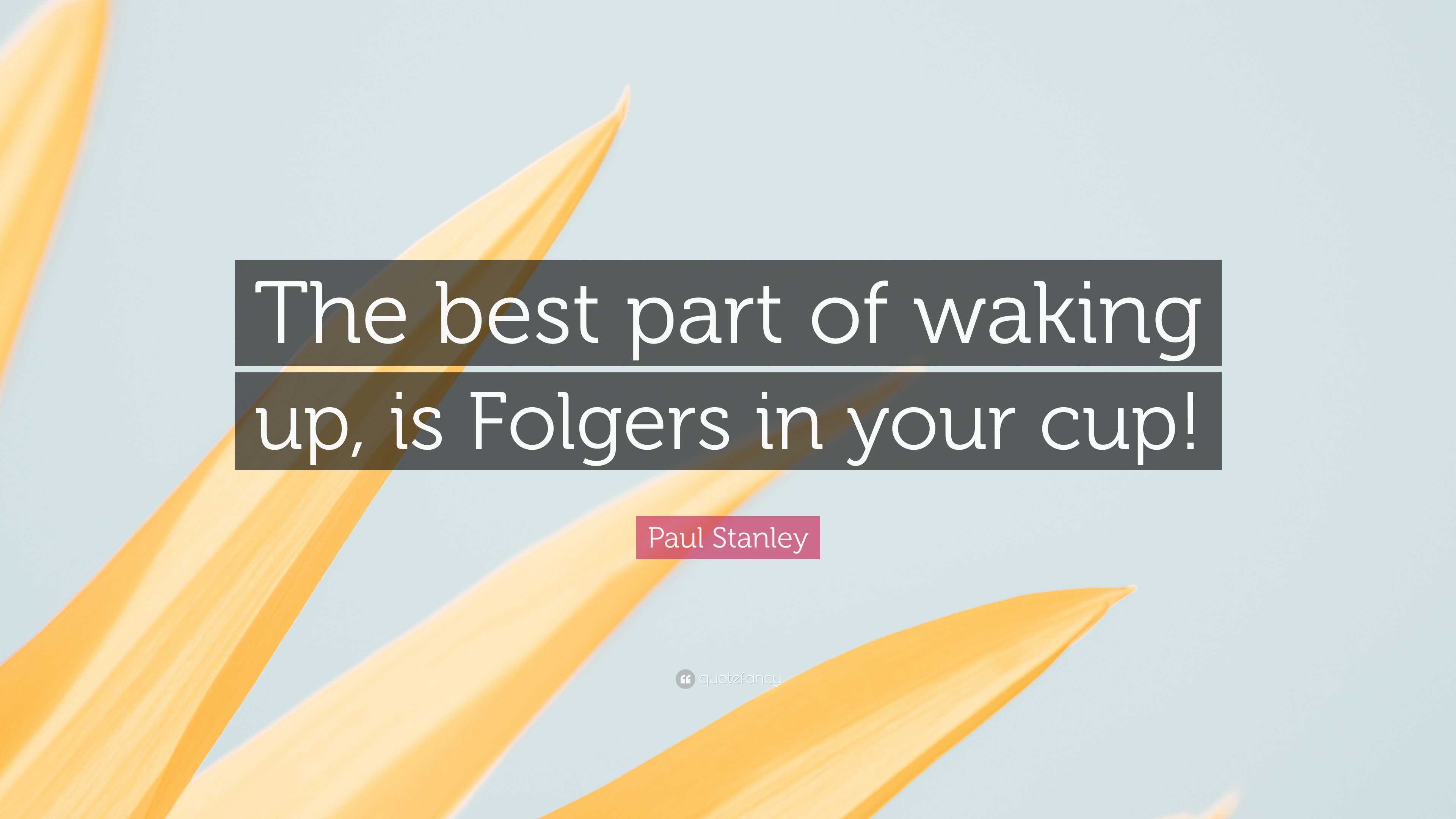 Paul Stanley Quote: “The best part of waking up, is Folgers in your cup!”
