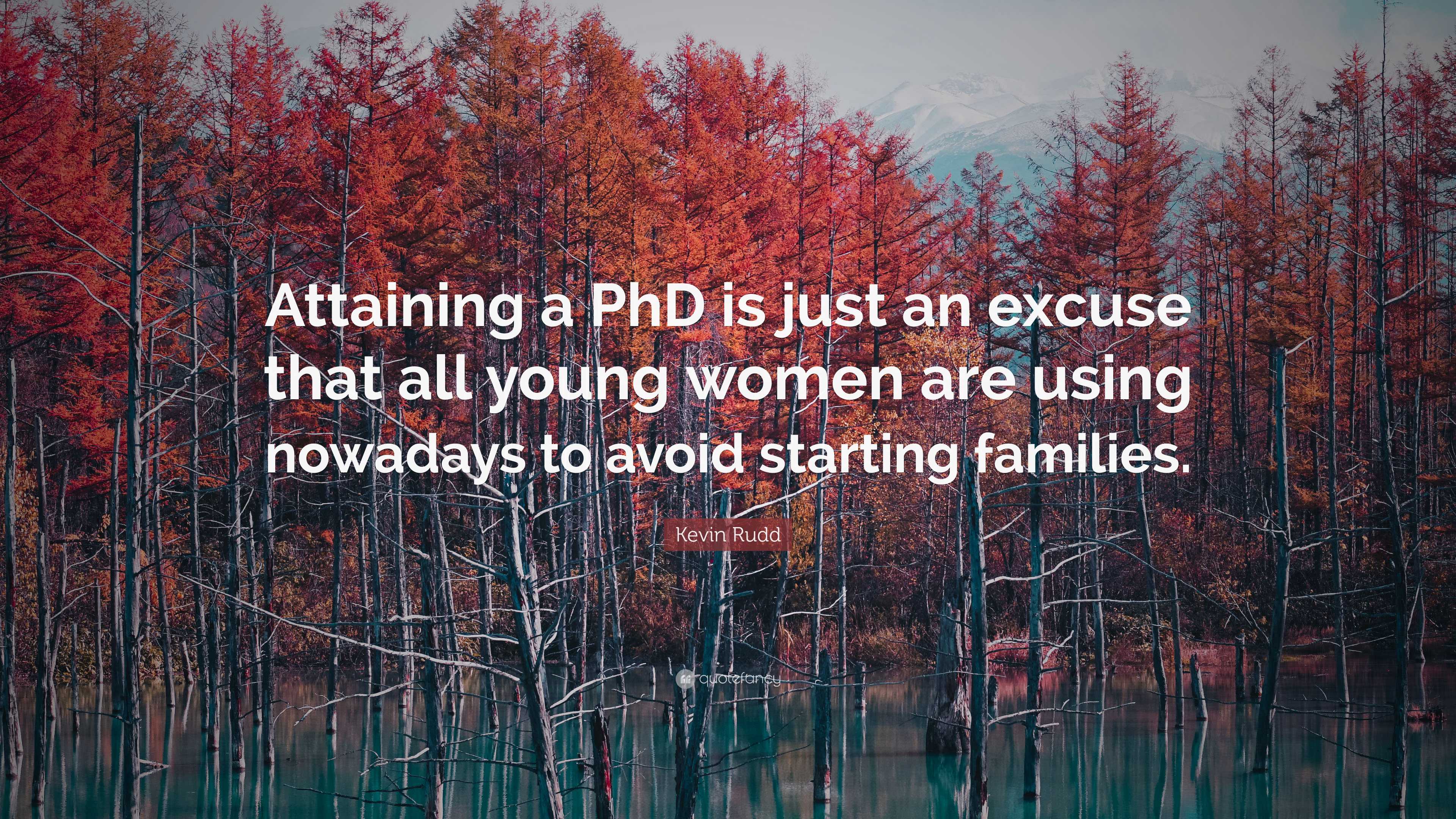 Kevin Rudd Quote: “Attaining a PhD is just an excuse that all young ...