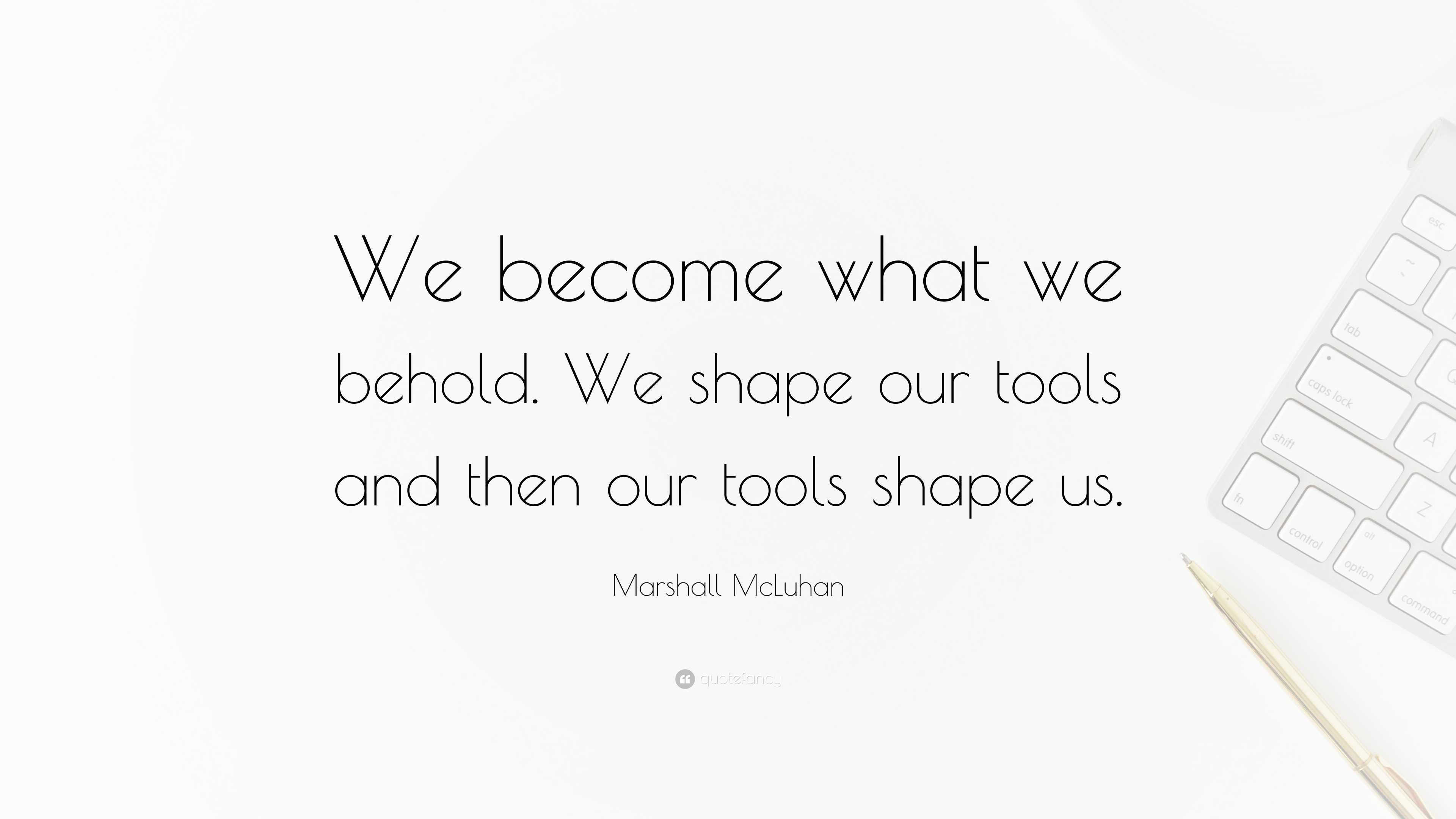 Marshall McLuhan Quote: “We become what we behold. We shape our tools ...