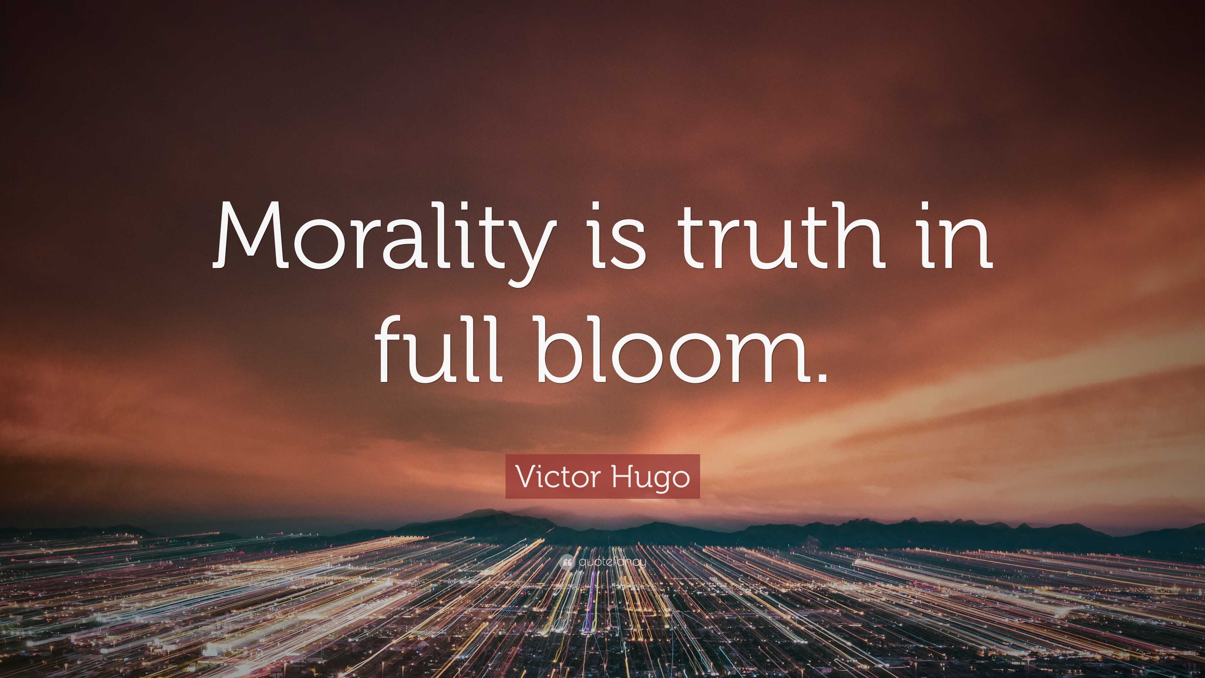 Victor Hugo Quote: “Morality is truth in full bloom.”