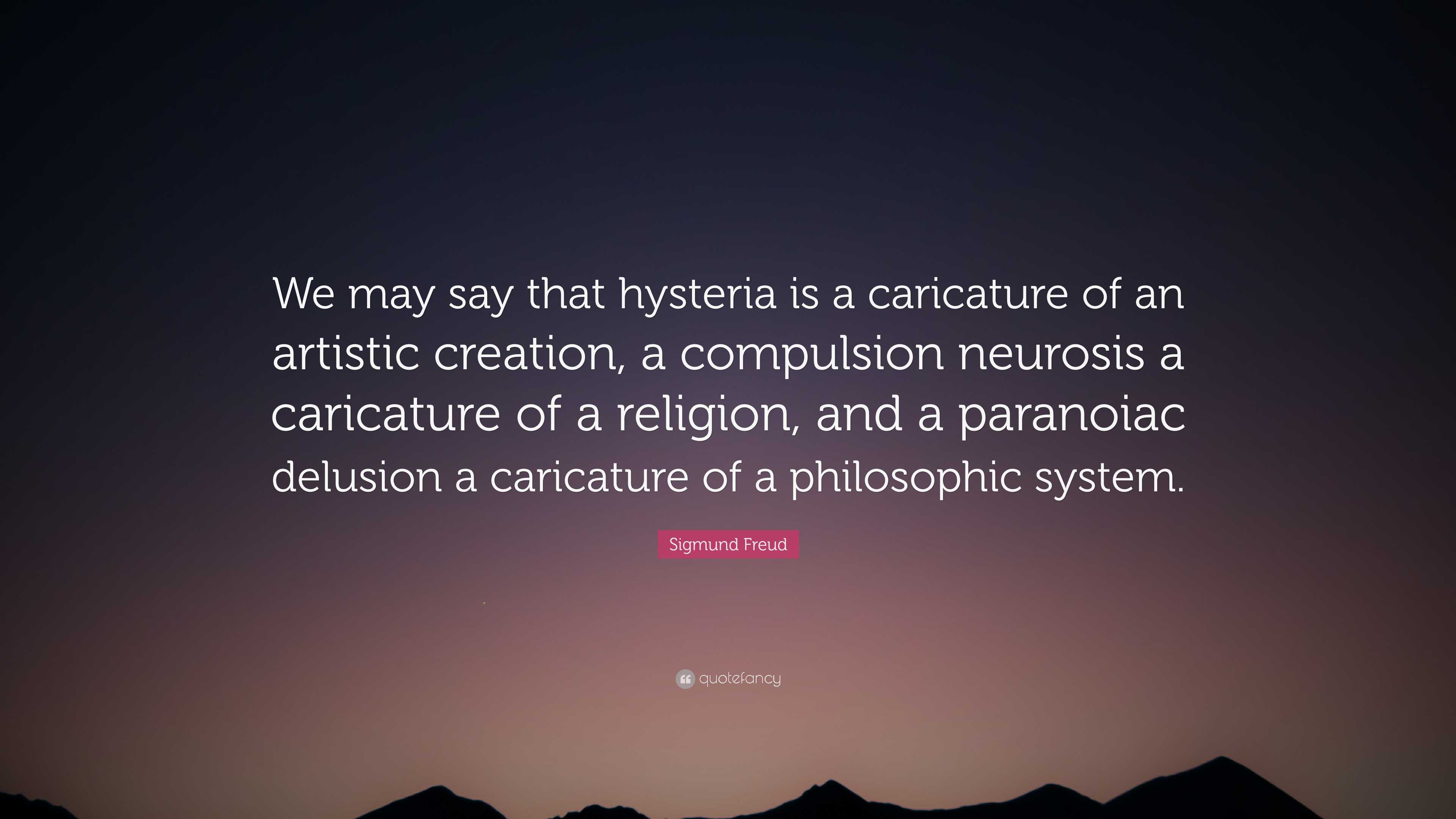 Sigmund Freud Quote: “We may say that hysteria is a caricature of an ...
