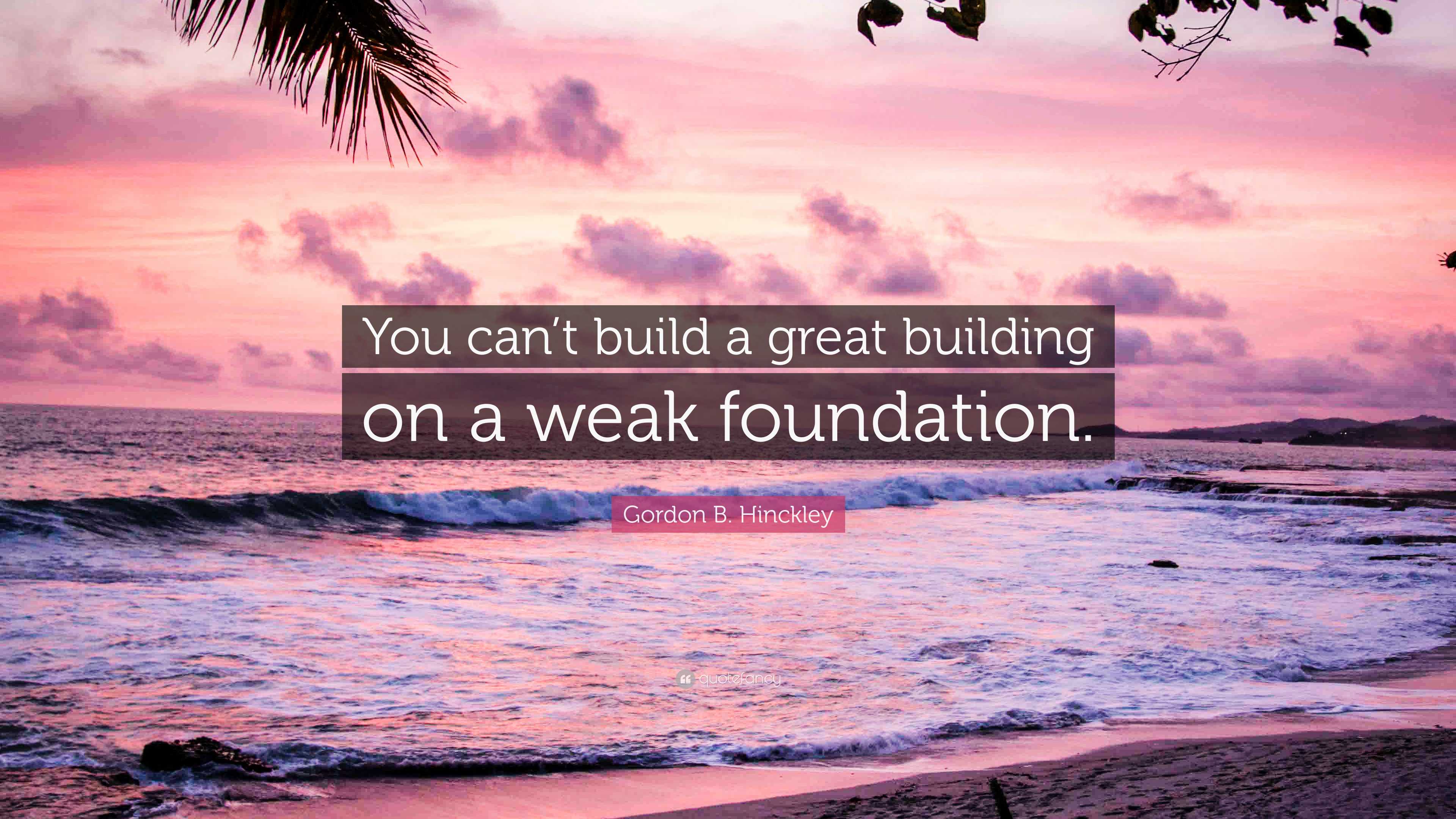 Gordon B. Hinckley Quote: “You can’t build a great building on a weak ...