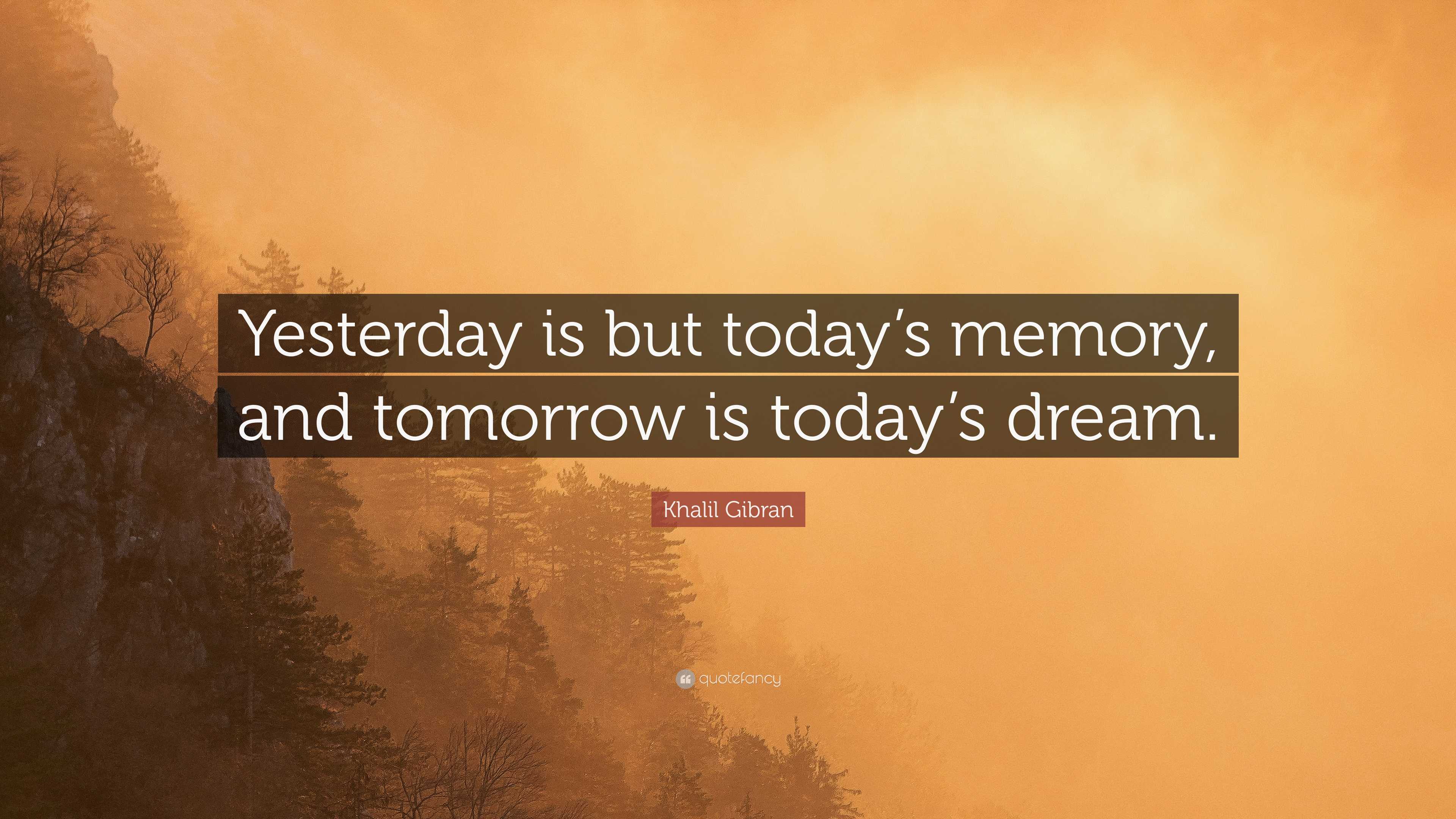 Khalil Gibran Quote: “Yesterday is but today’s memory, and tomorrow is ...