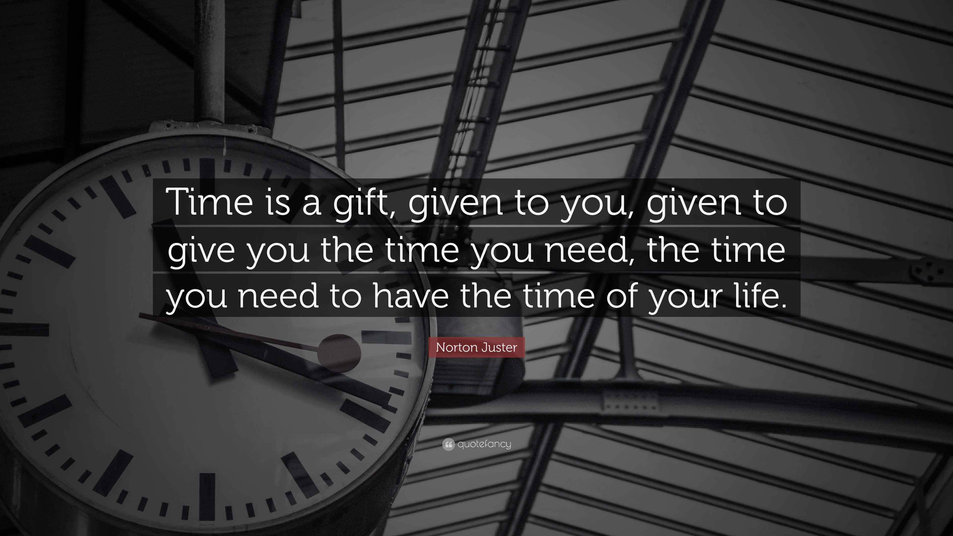 Norton Juster Quote: “Time is a gift, given to you, given to give you ...