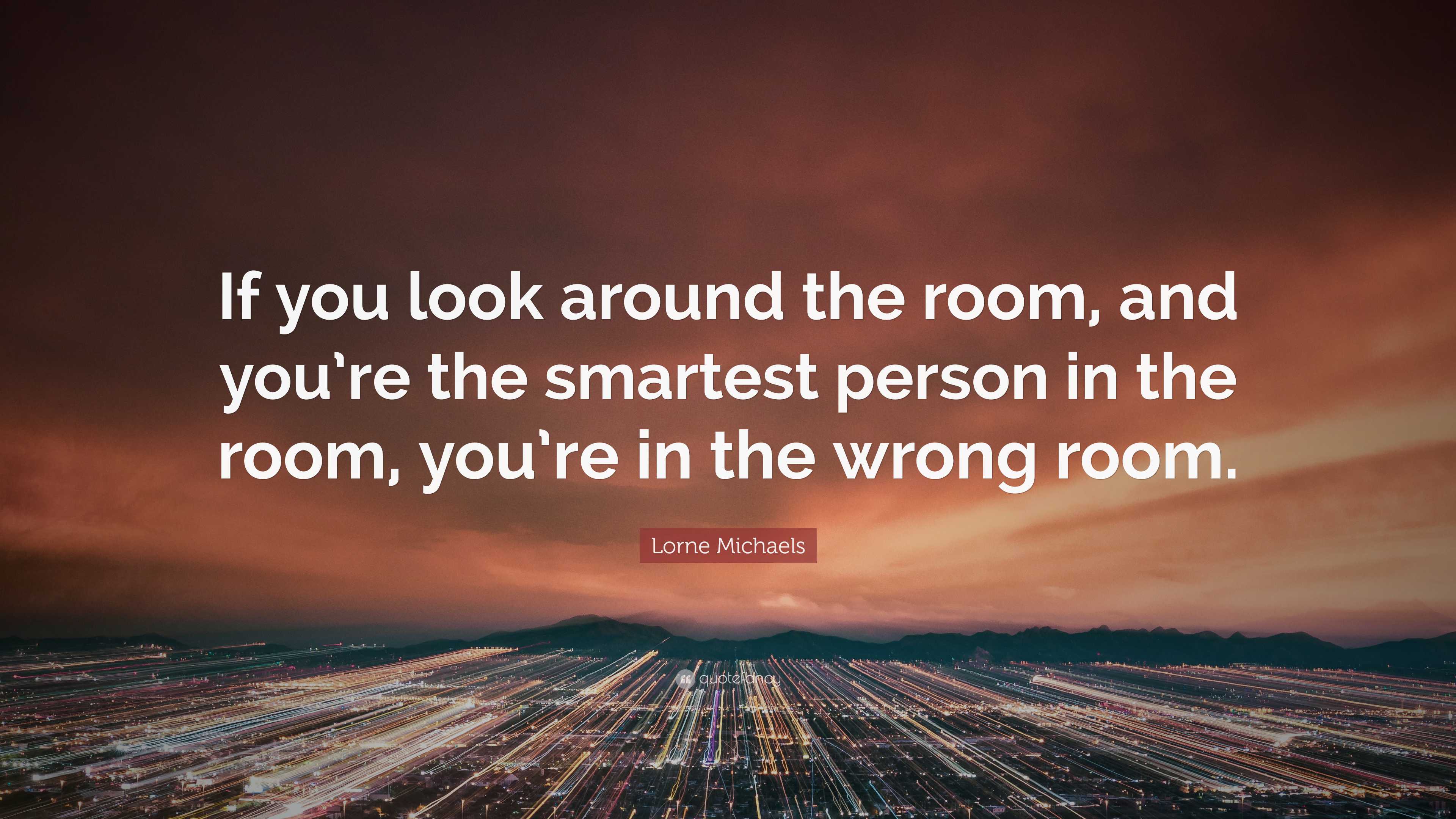 Lorne Michaels Quote: “If you look around the room, and you’re the ...