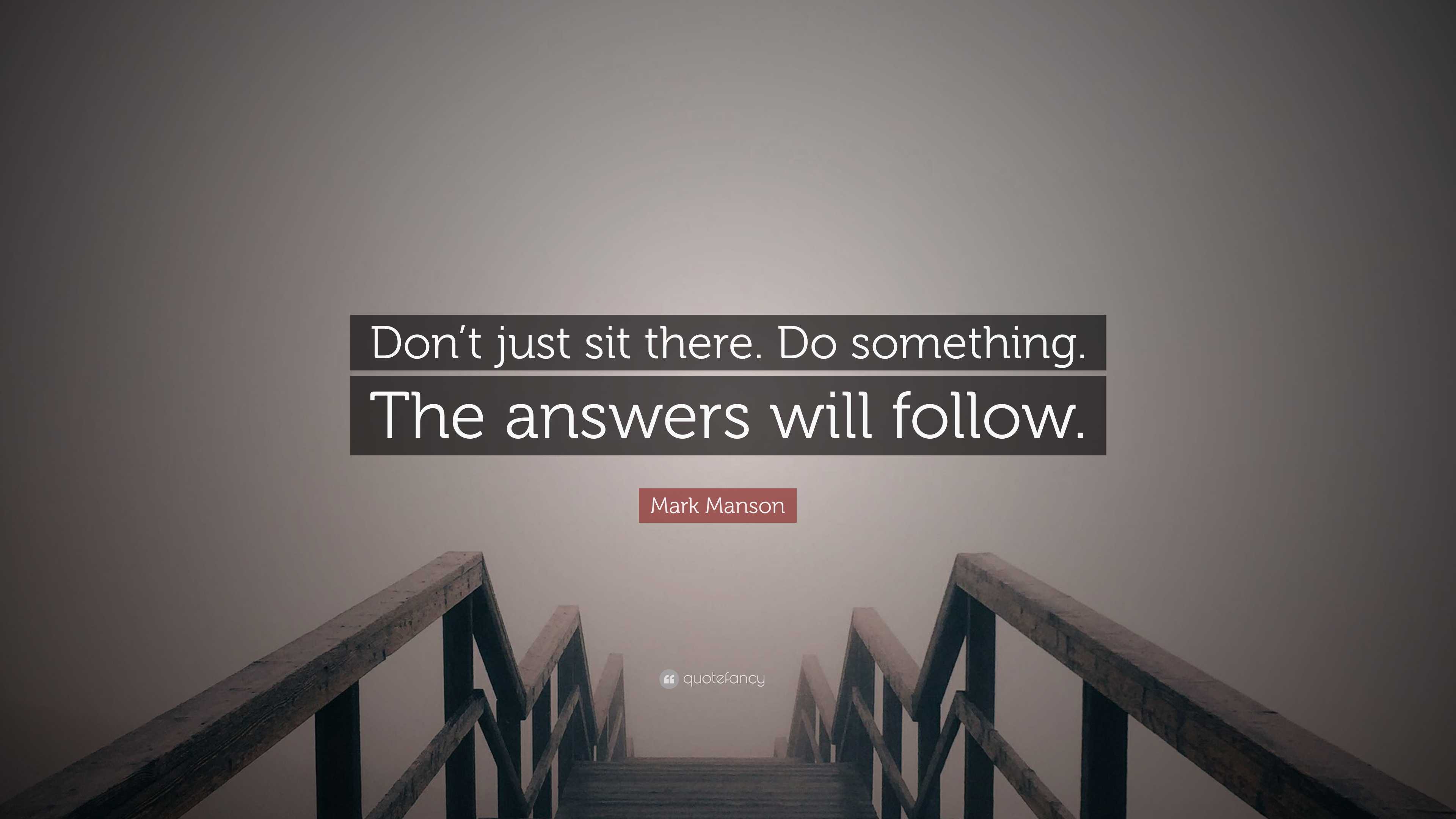 Mark Manson Quote: “Don’t just sit there. Do something. The answers ...