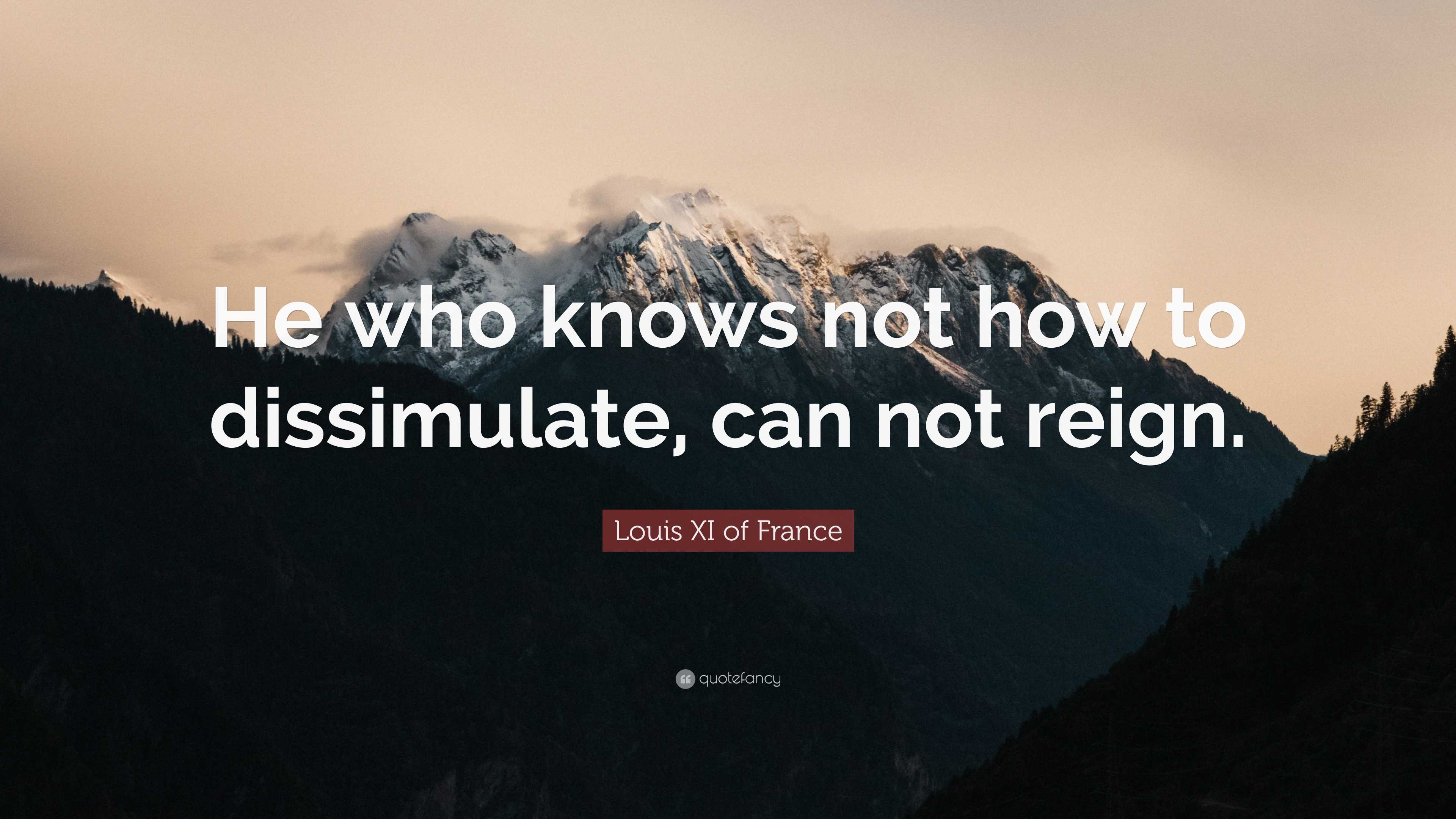 Louis XI of France Quote: “He who knows not how to dissimulate, can not ...