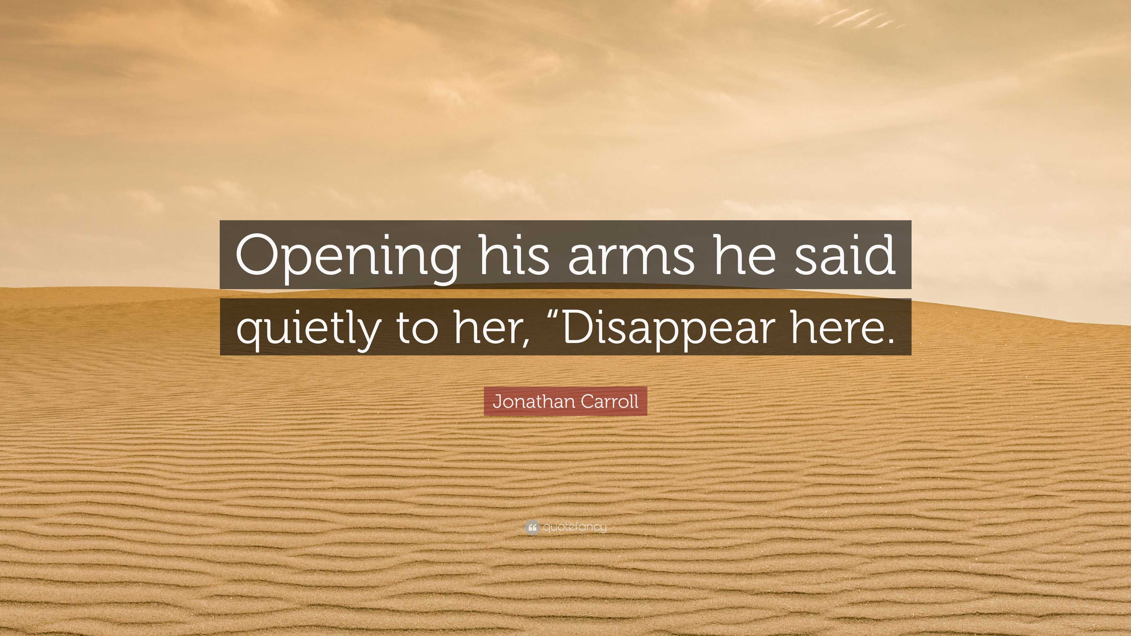 Jonathan Carroll Quote: “Opening his arms he said quietly to her ...