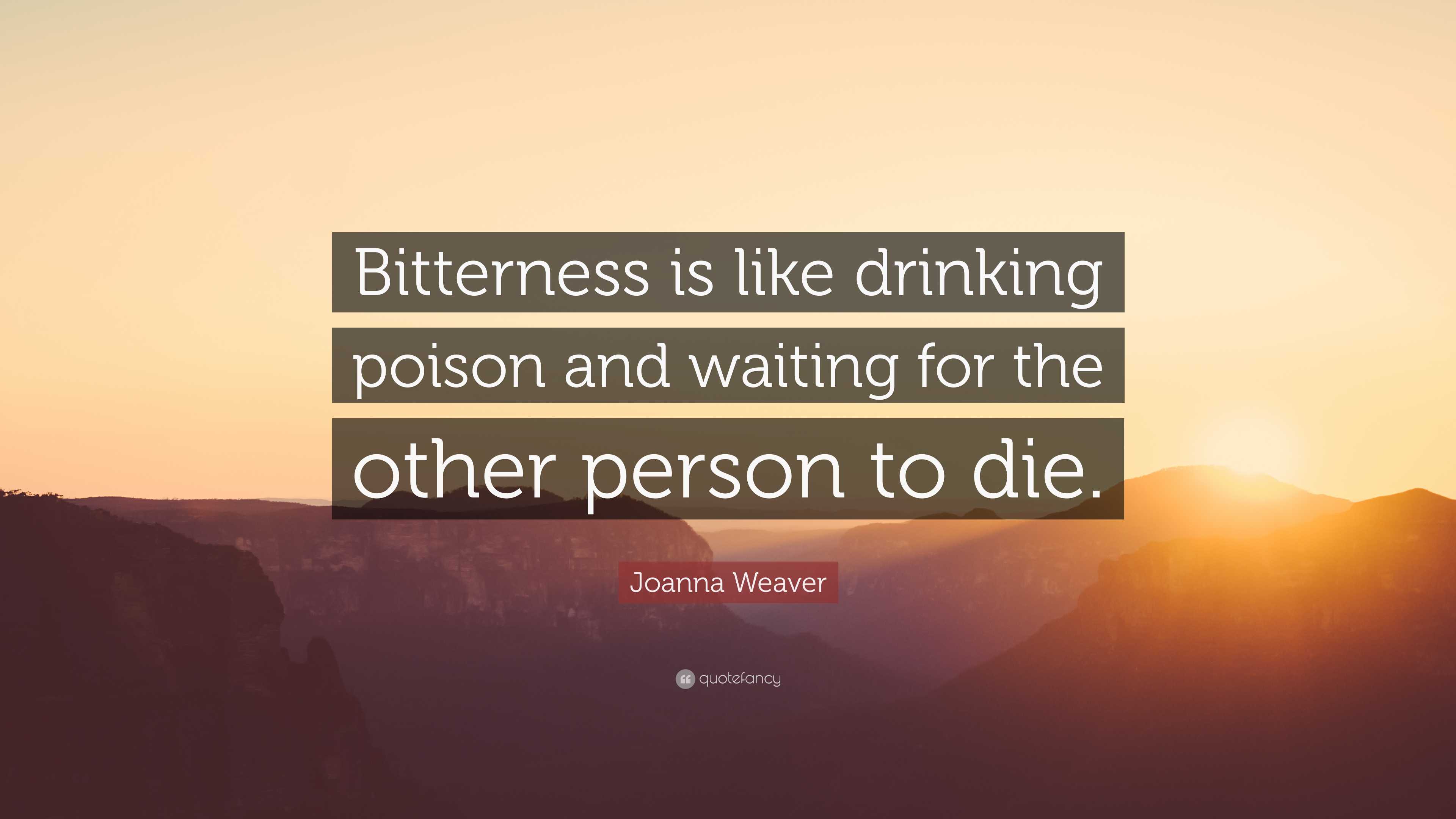 Joanna Weaver Quote: “Bitterness is like drinking poison and waiting ...